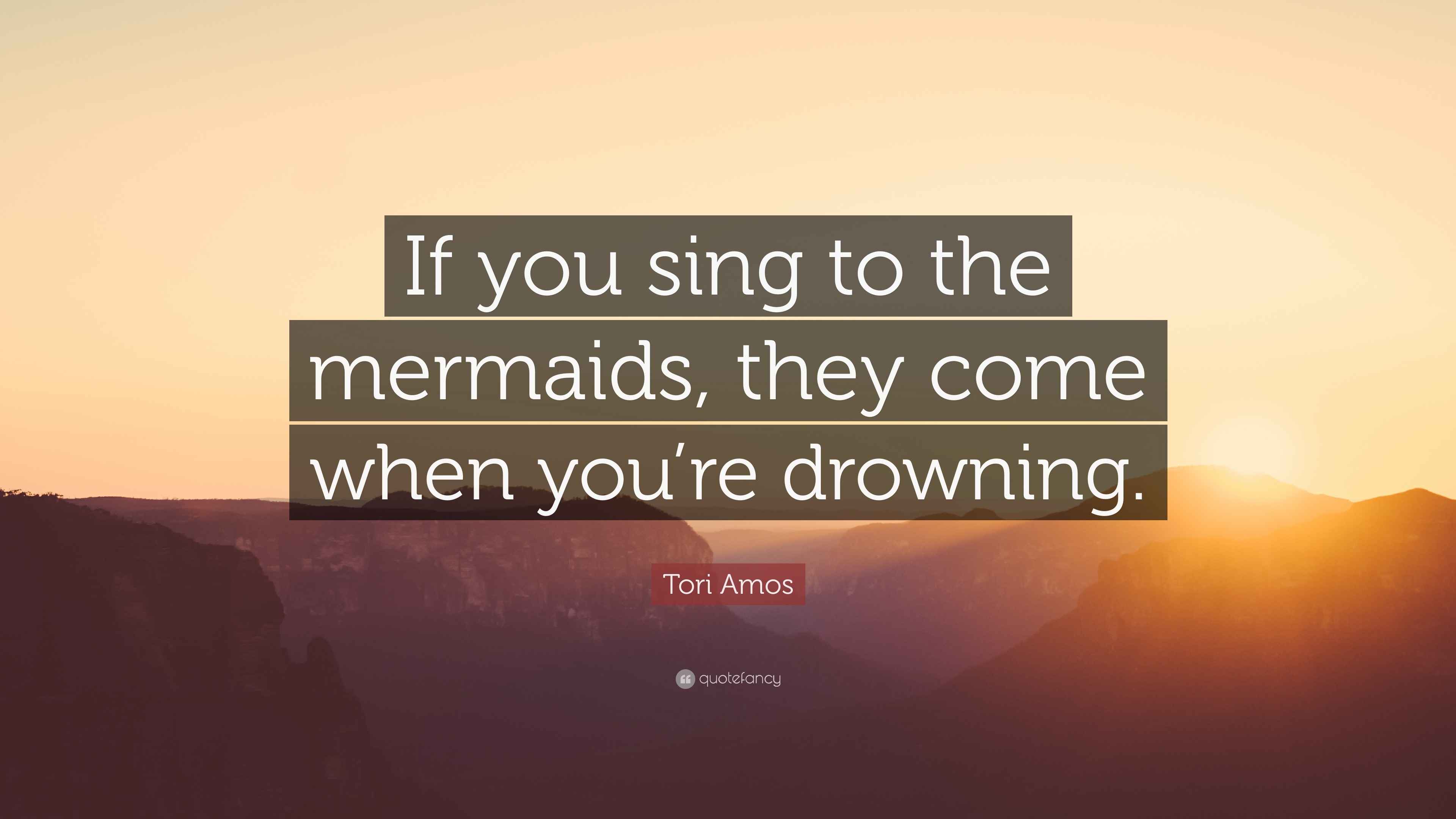 Tori Amos Quote: “If you sing to the mermaids, they come when you’re ...