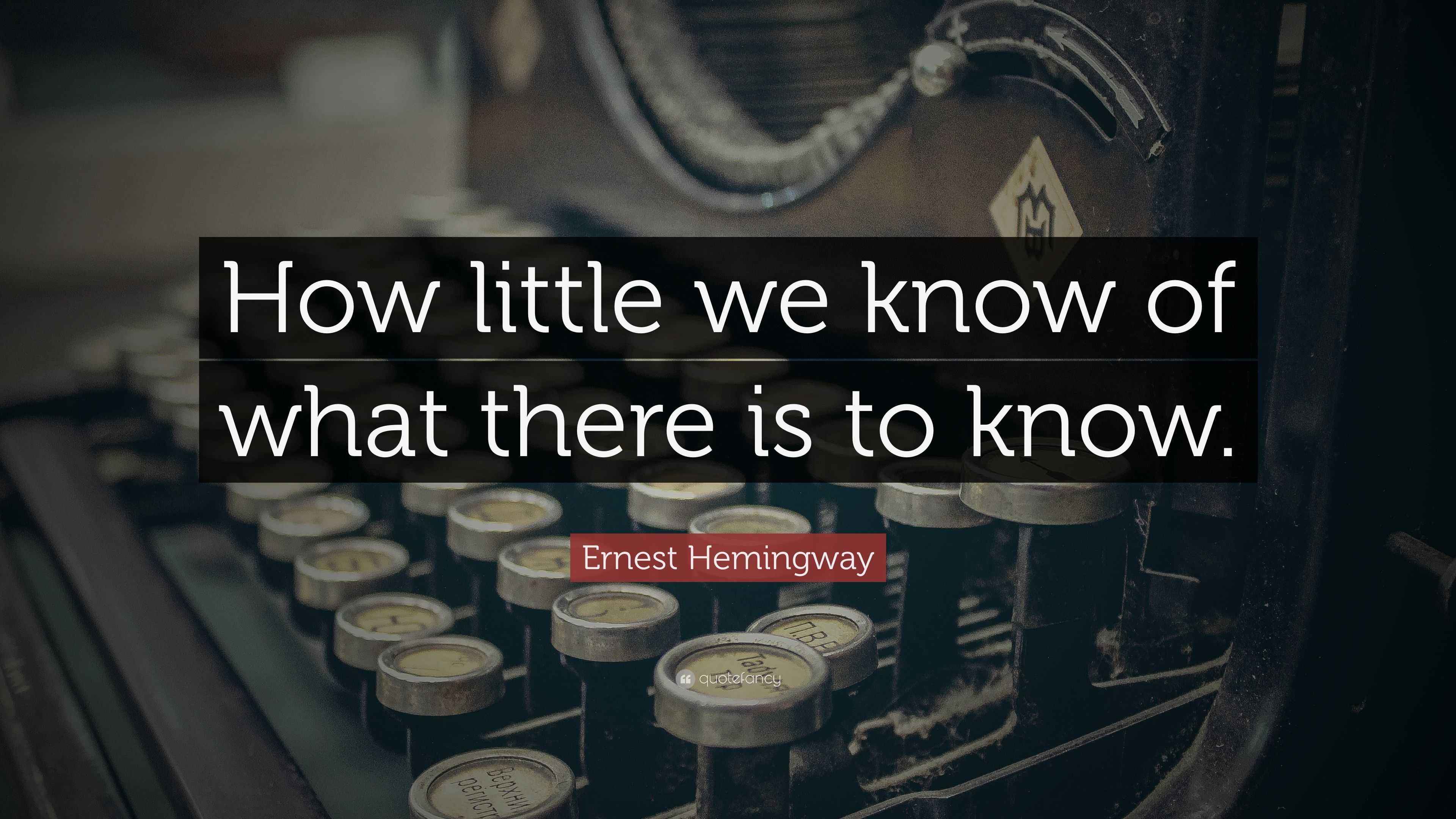 Ernest Hemingway Quote: “How little we know of what there is to know.”