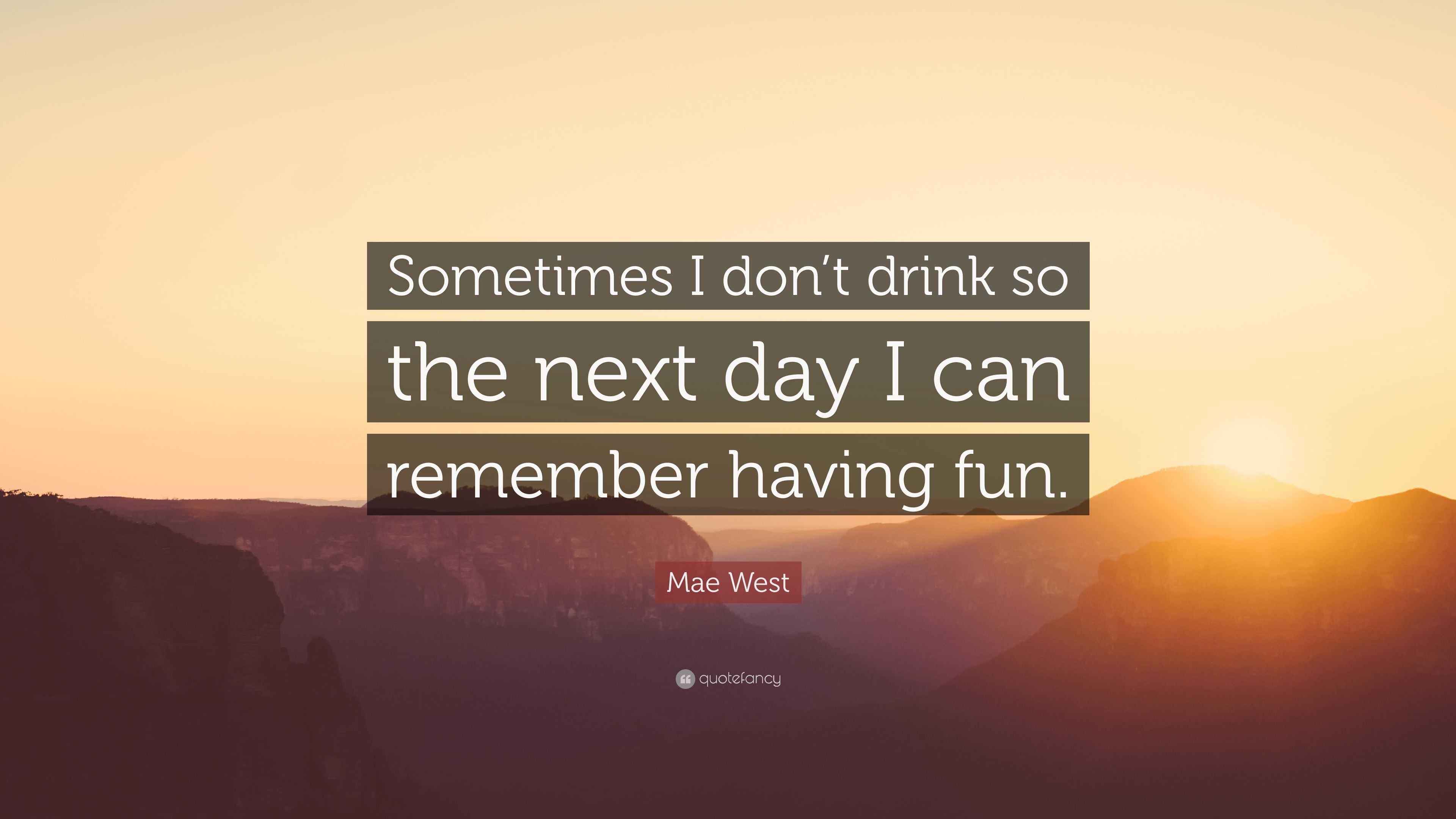 Mae West Quote: “Sometimes I don’t drink so the next day I can remember ...