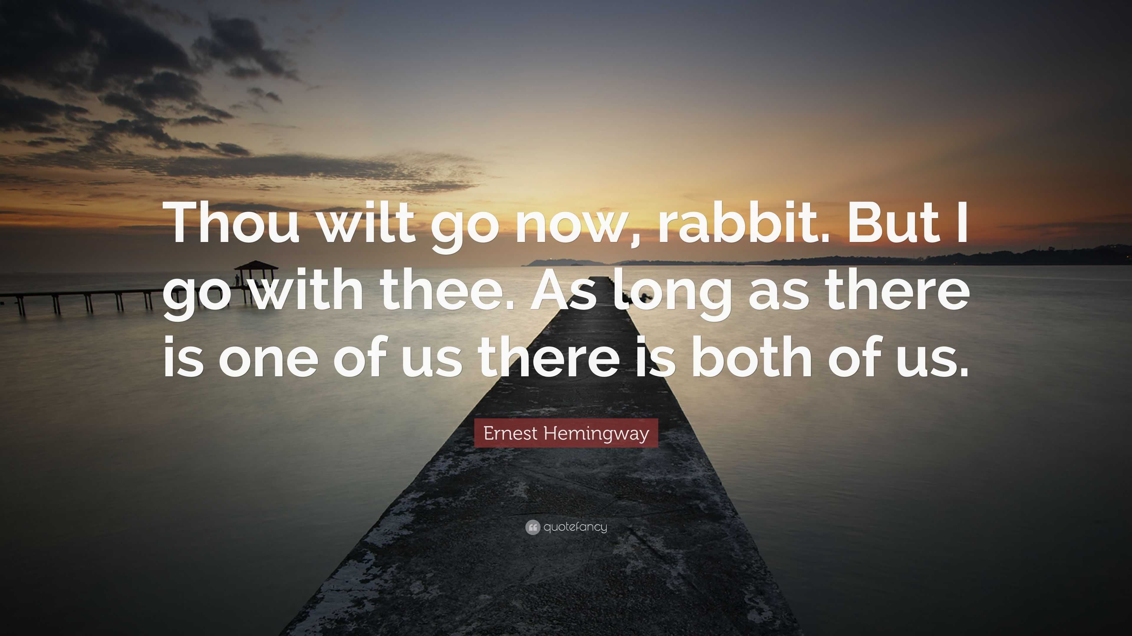 Ernest Hemingway Quote: “Thou wilt go now, rabbit. But I go with thee ...