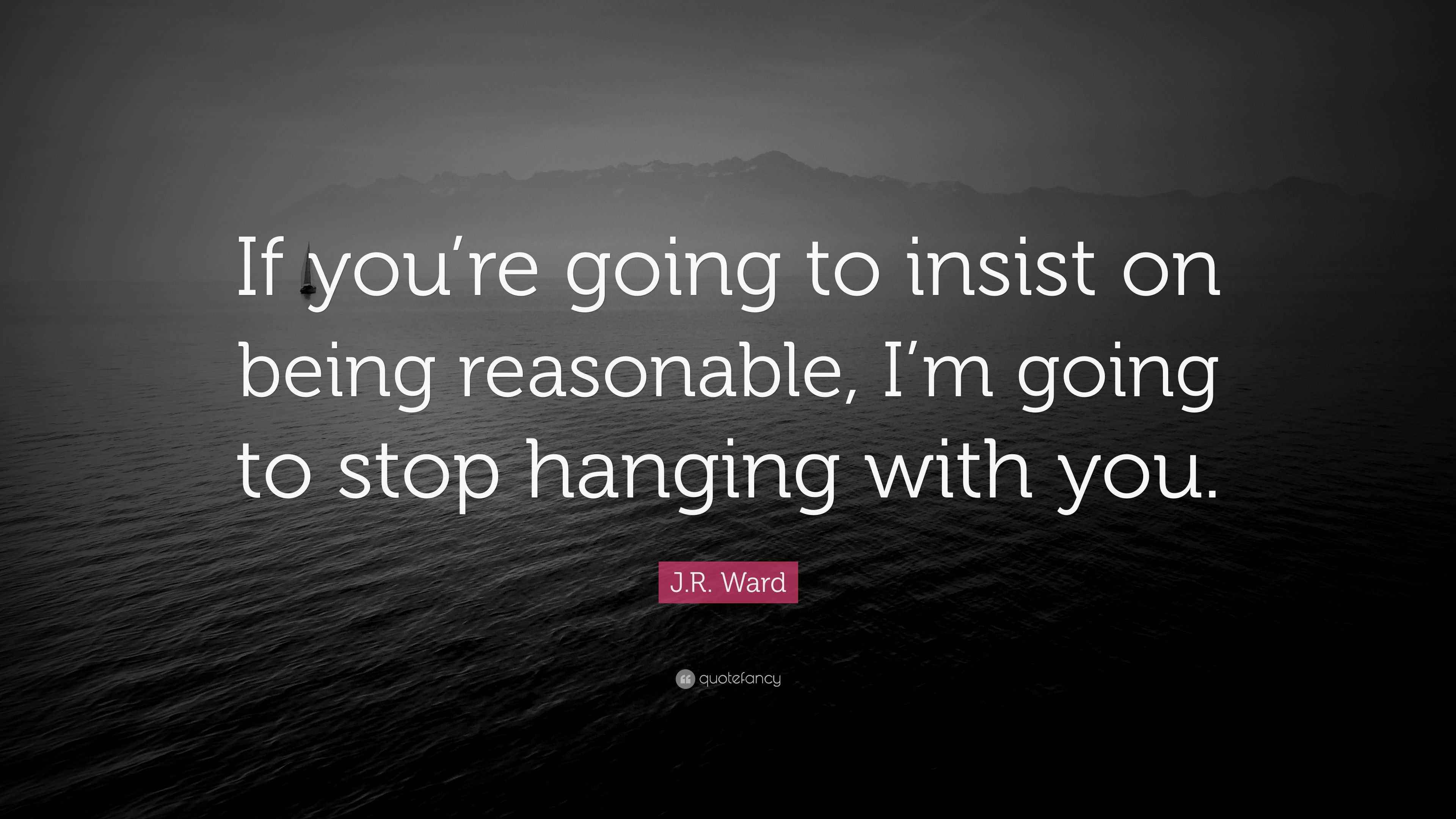 J.R. Ward Quote: “If you’re going to insist on being reasonable, I’m ...