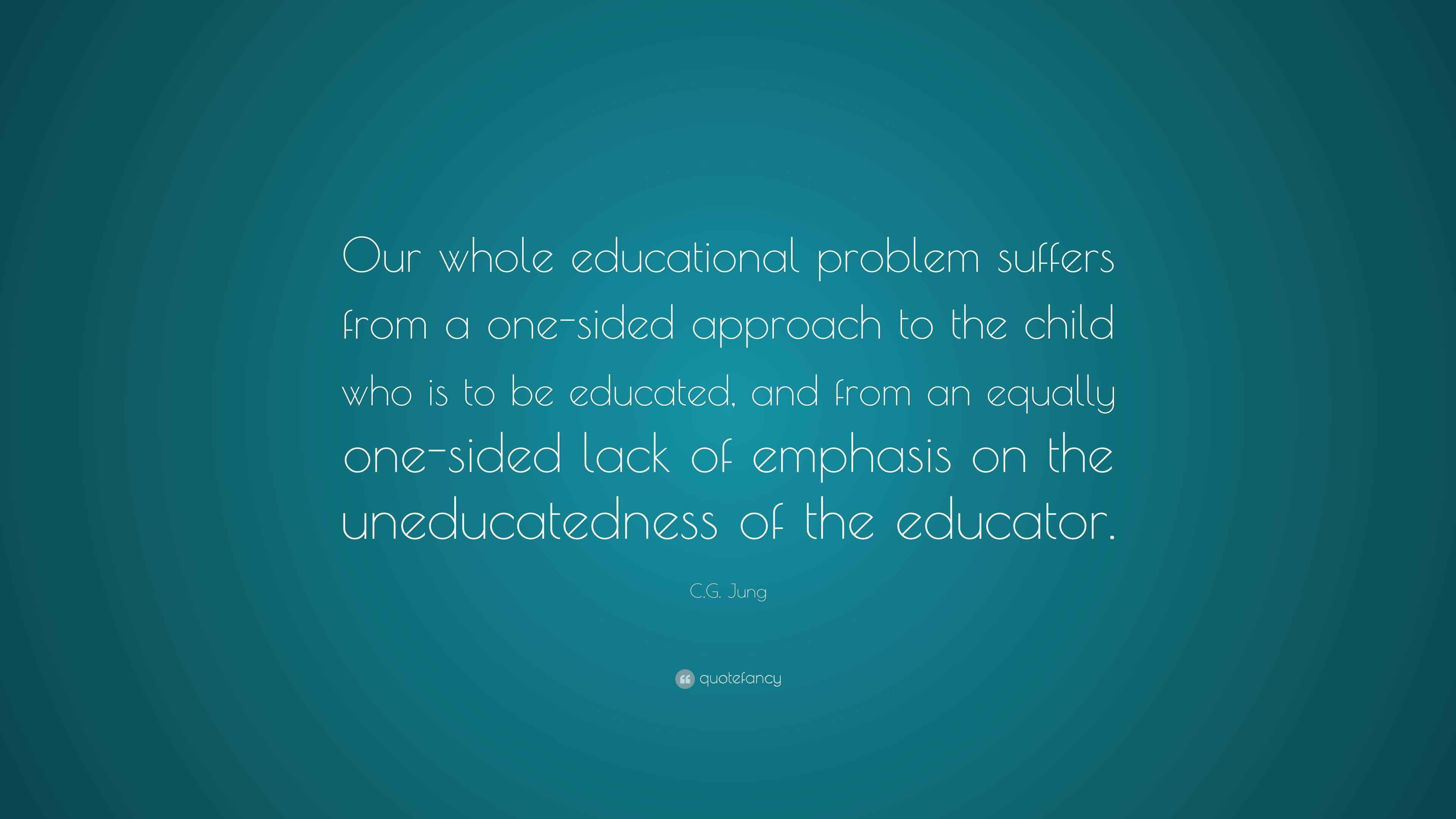 C.G. Jung Quote: “Our whole educational problem suffers from a one ...