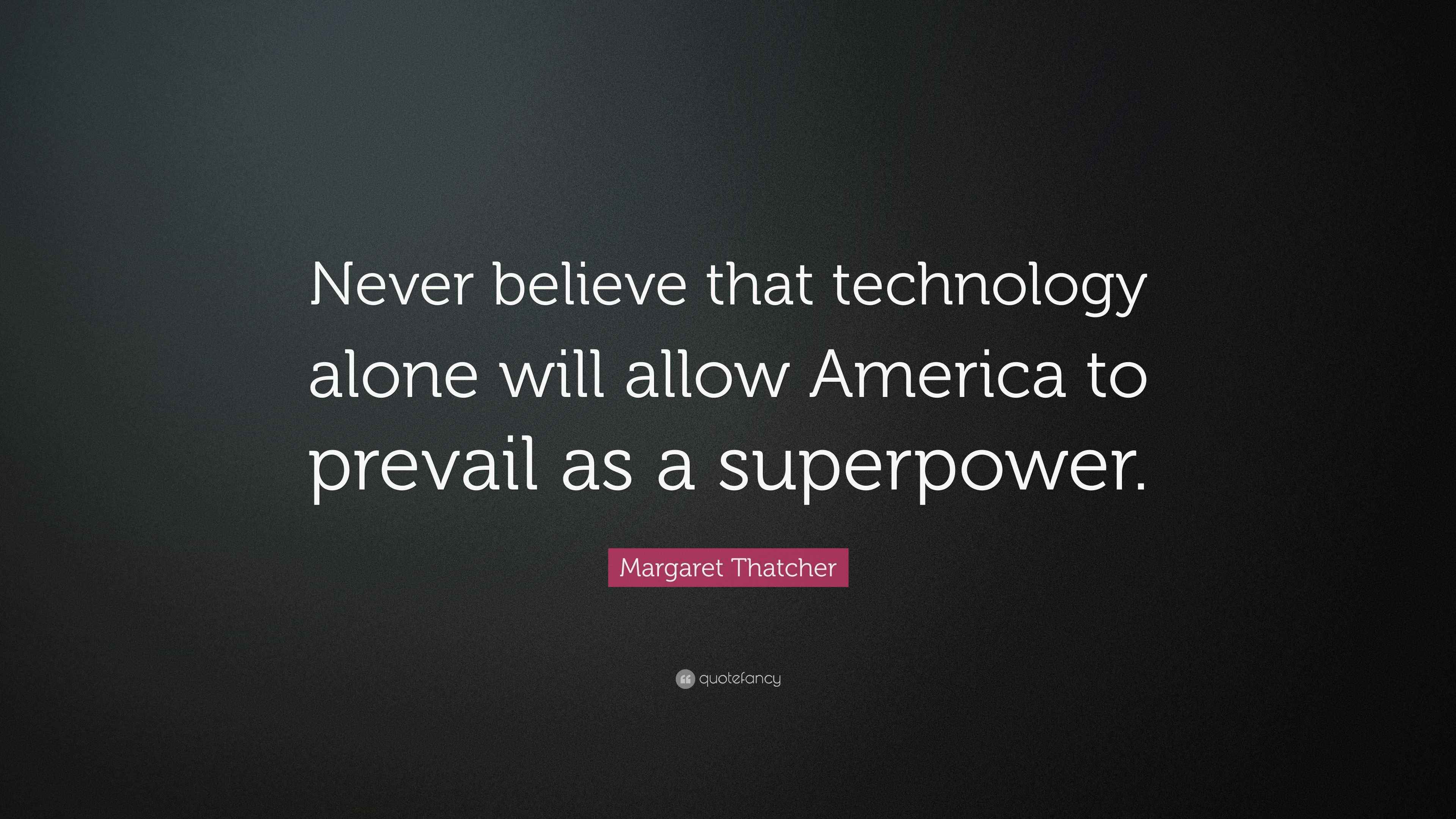 Margaret Thatcher Quote: “Never believe that technology alone will ...