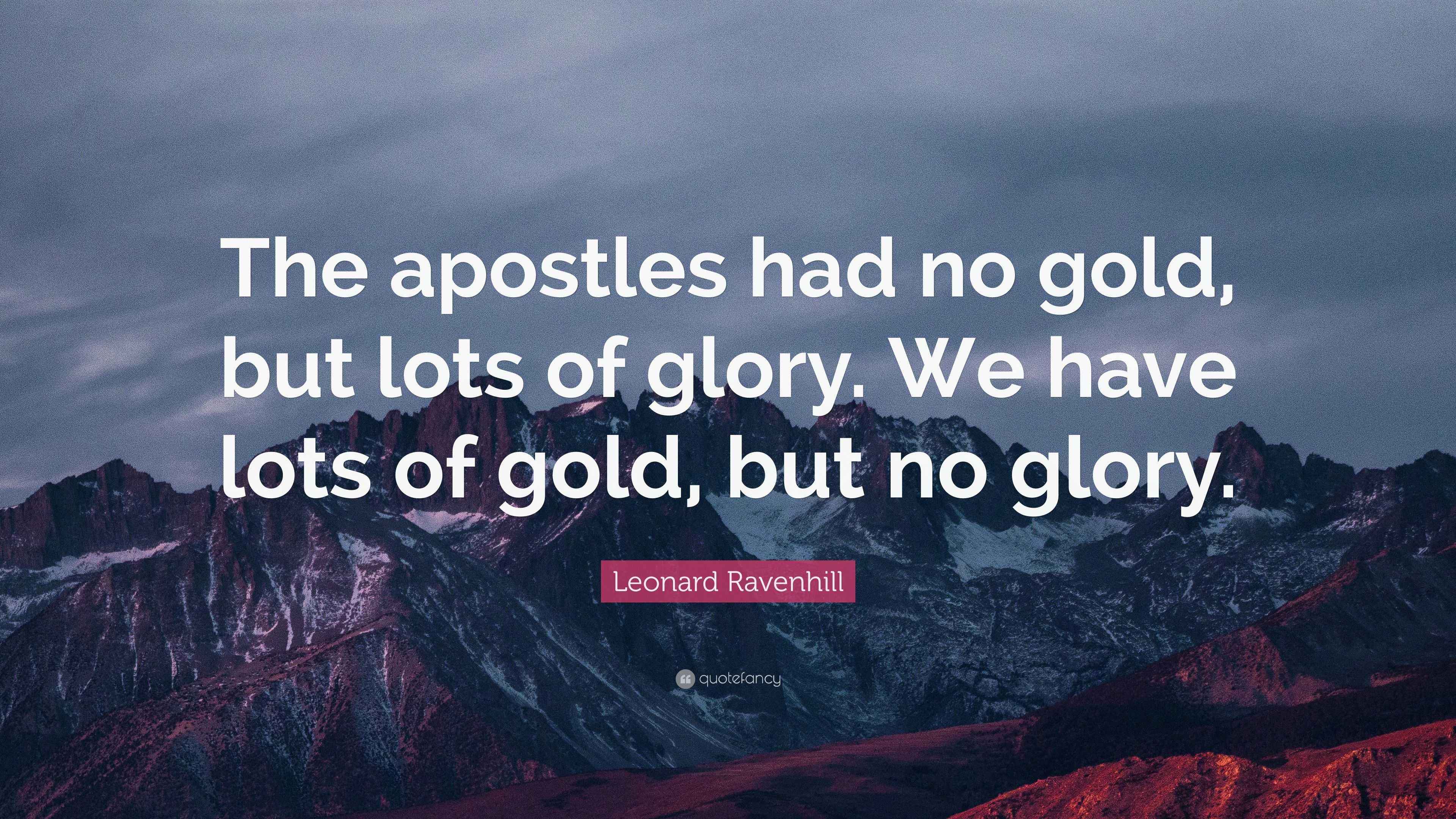 Leonard Ravenhill Quote: “The apostles had no gold, but lots of glory ...