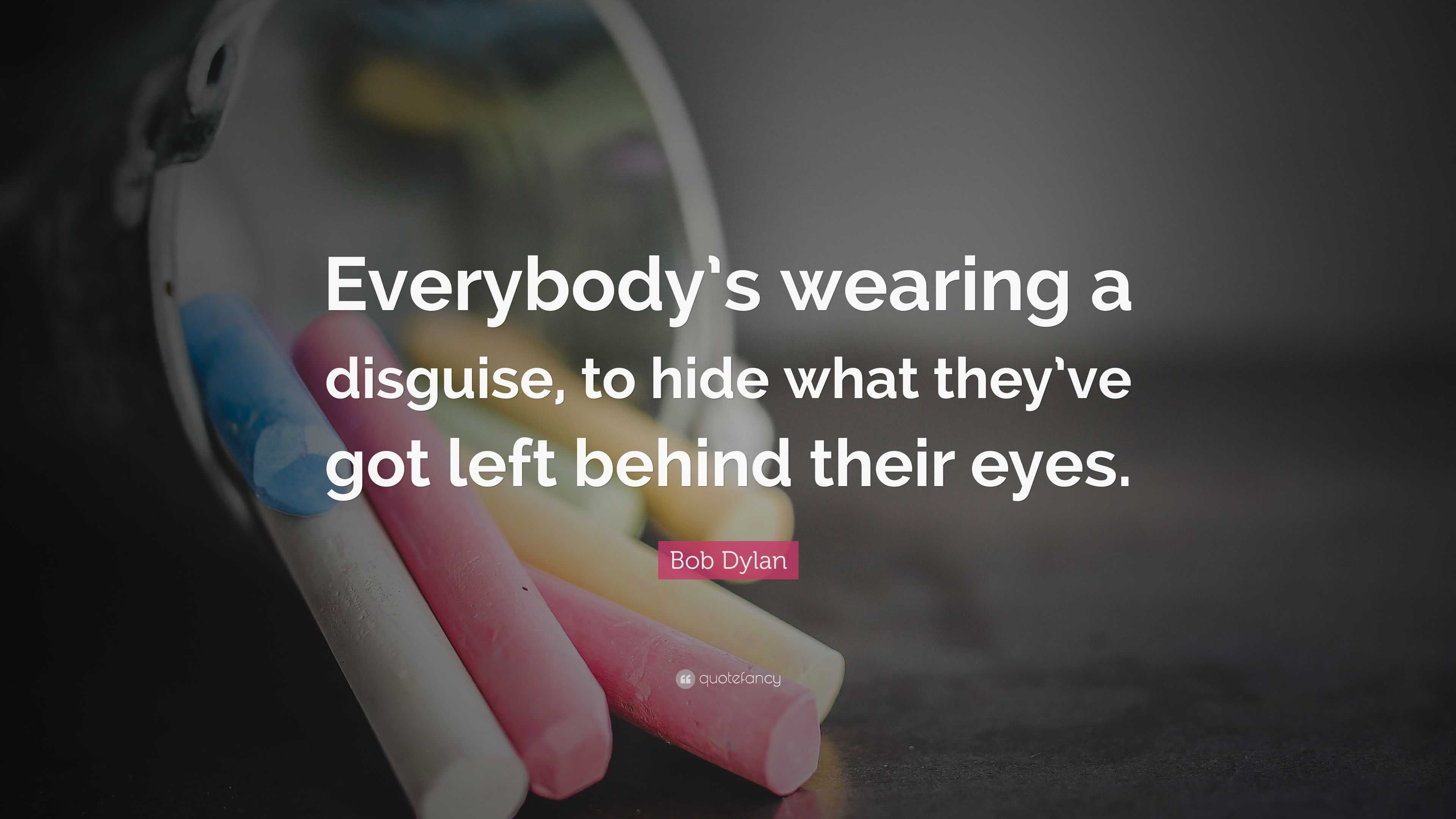 Bob Dylan Quote: “Everybody’s wearing a disguise, to hide what they’ve ...