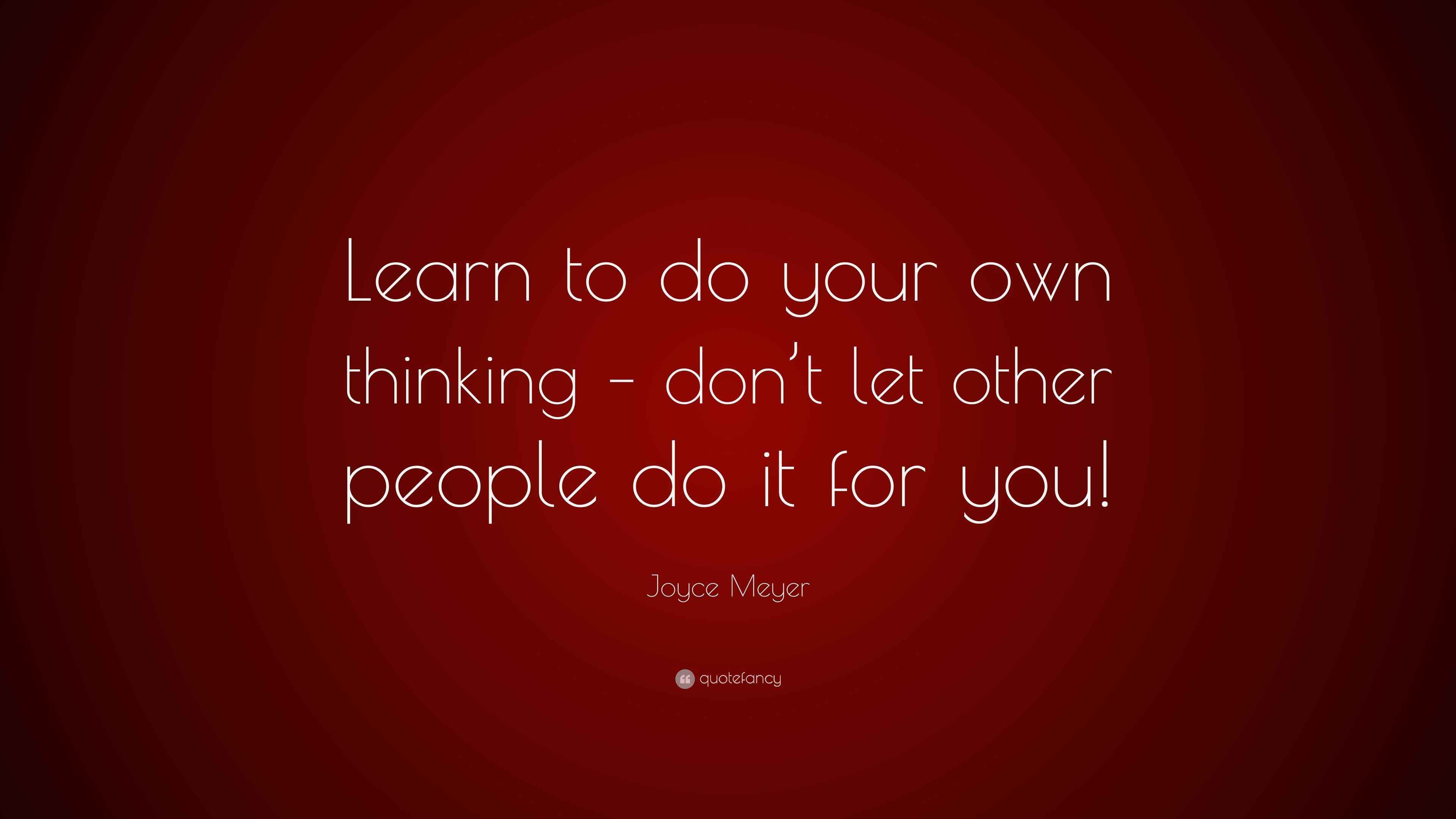 Joyce Meyer Quote: “Learn to do your own thinking – don’t let other ...