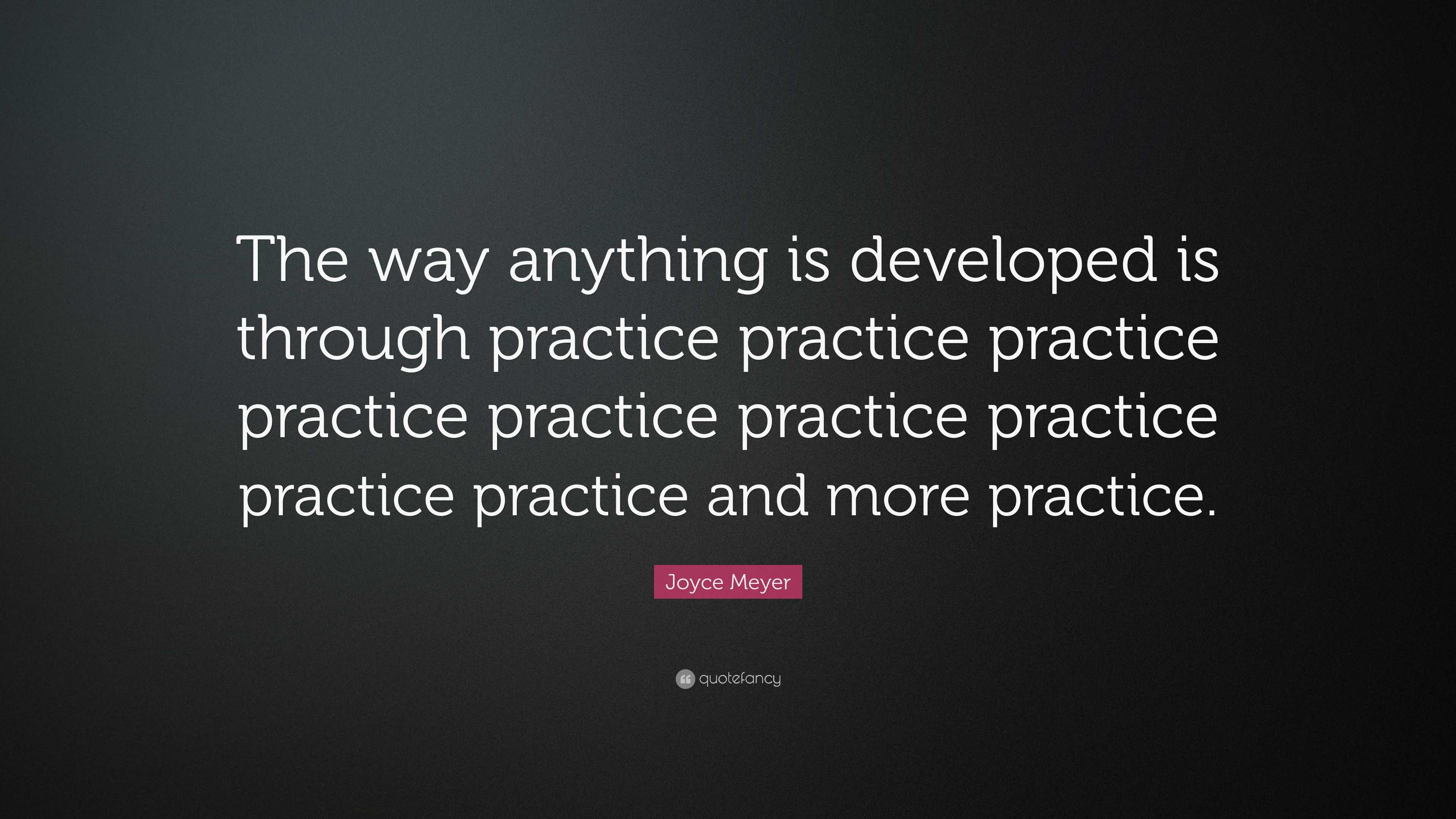Joyce Meyer Quote: “The way anything is developed is through practice ...