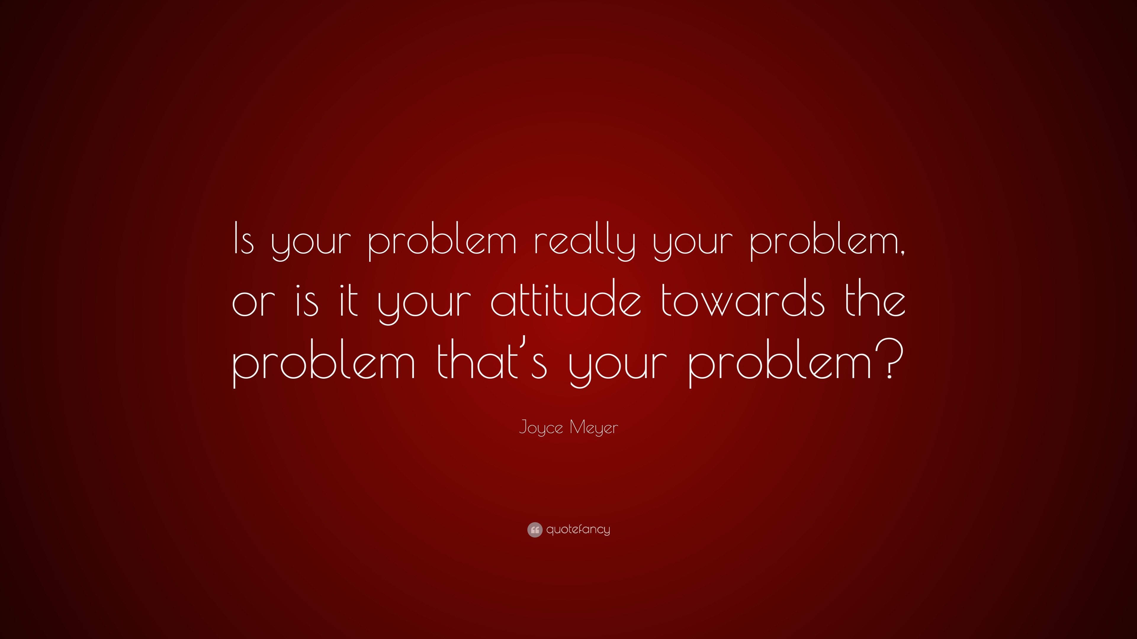 Joyce Meyer Quote: “Is your problem really your problem, or is it your ...