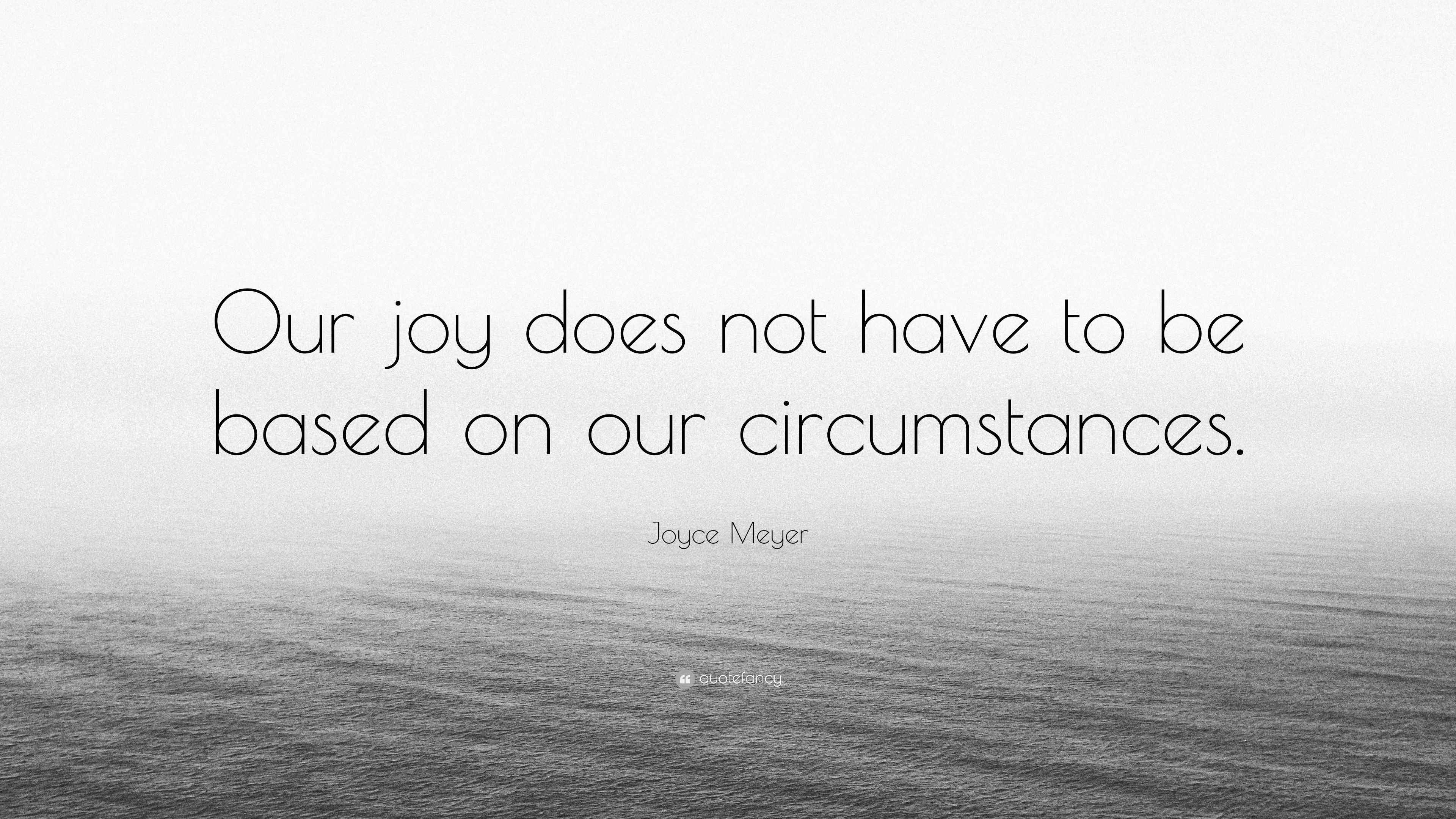 Joyce Meyer Quote: “Our joy does not have to be based on our ...