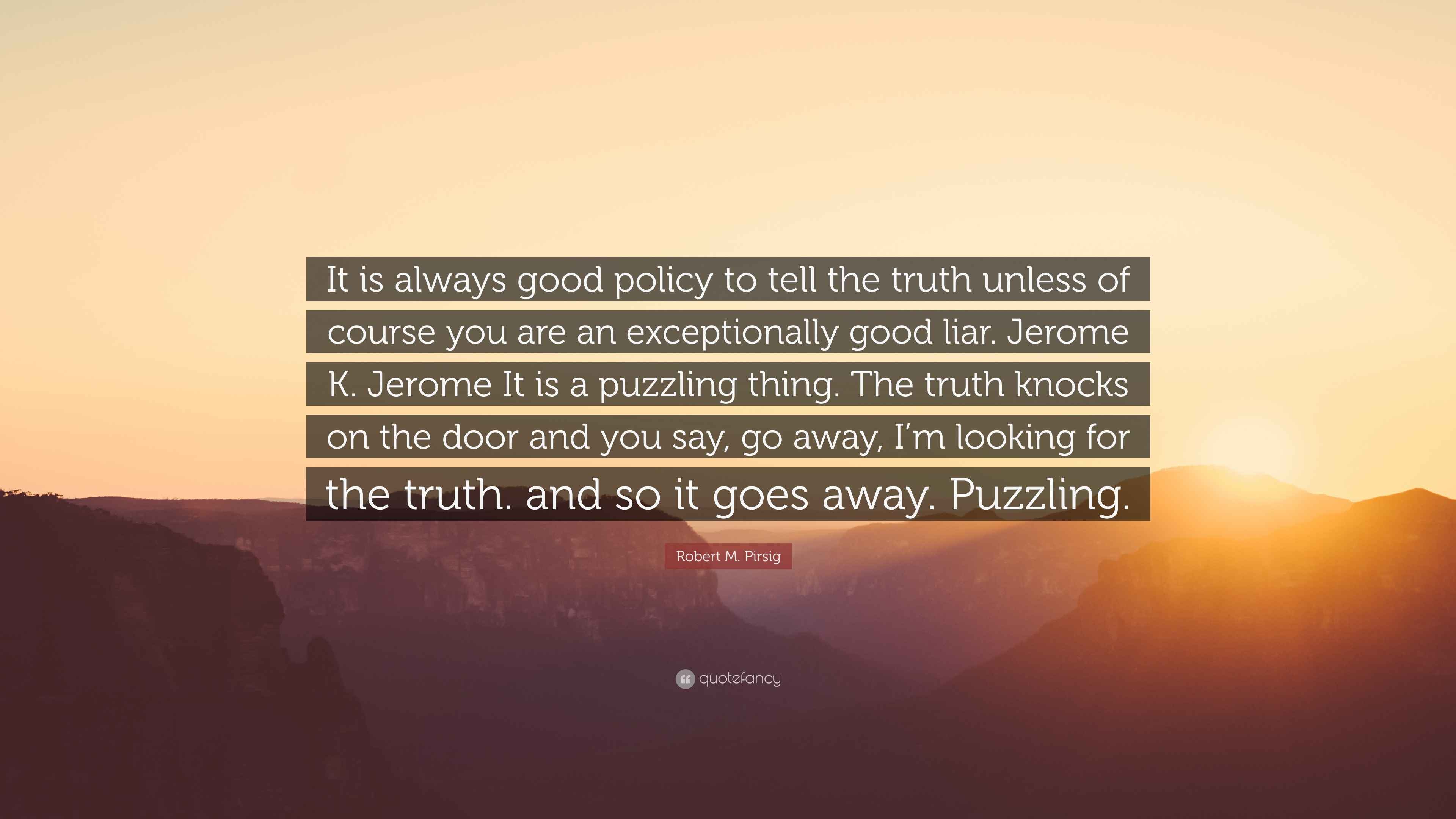 Robert M. Pirsig Quote: “It is always good policy to tell the truth ...