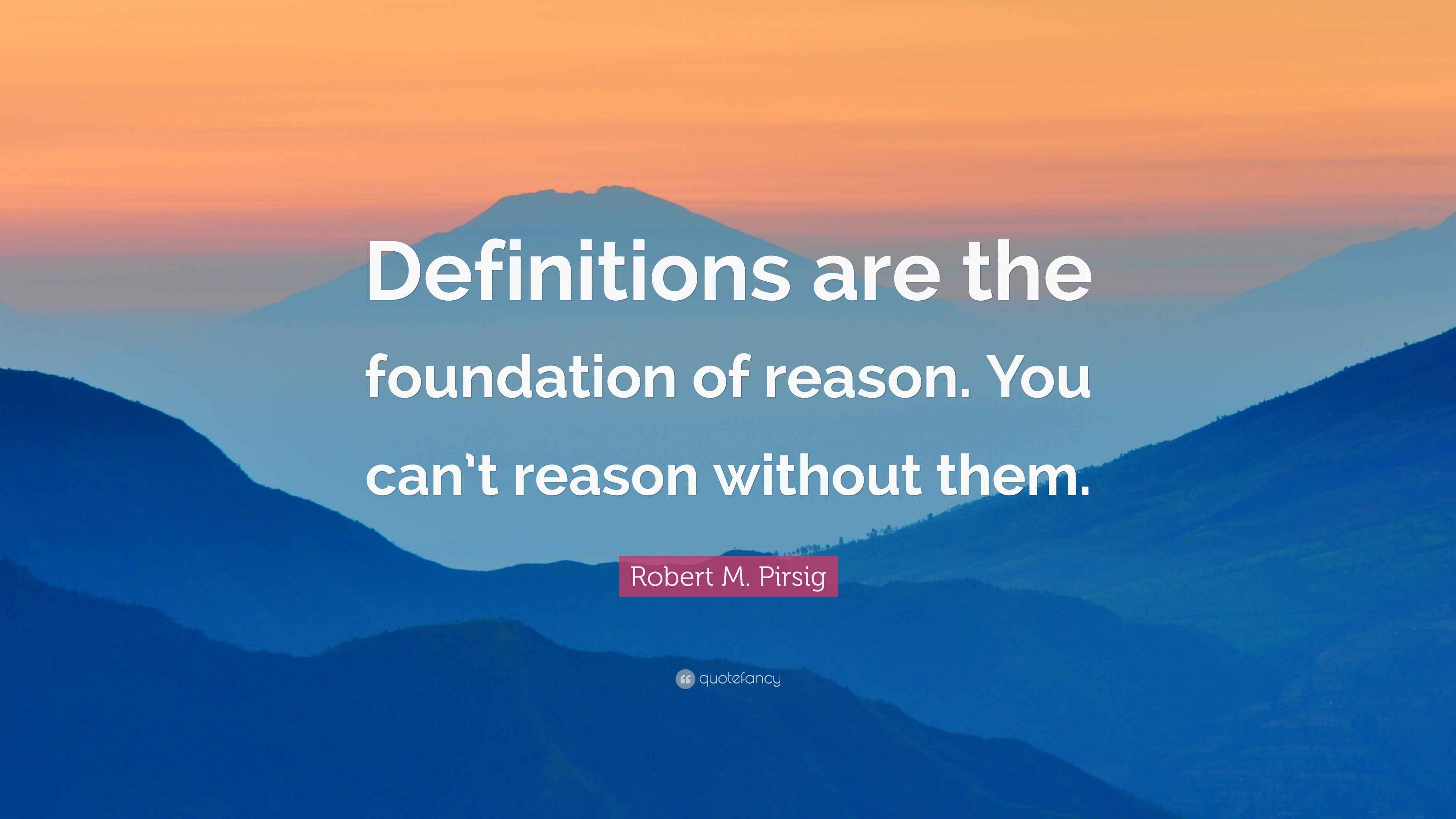 Robert M. Pirsig Quote: “Definitions are the foundation of reason. You ...
