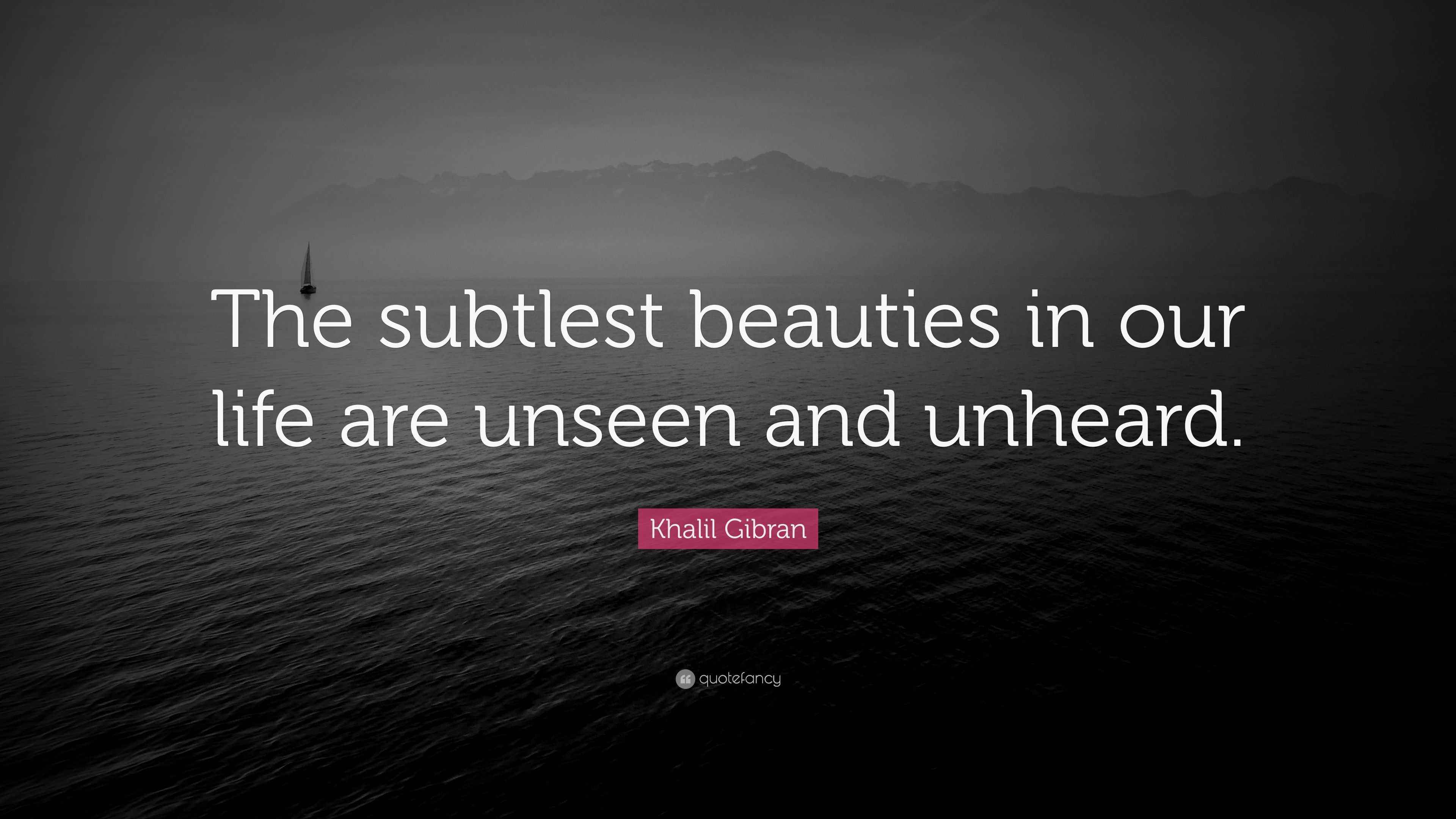 Khalil Gibran Quote: “The subtlest beauties in our life are unseen and ...