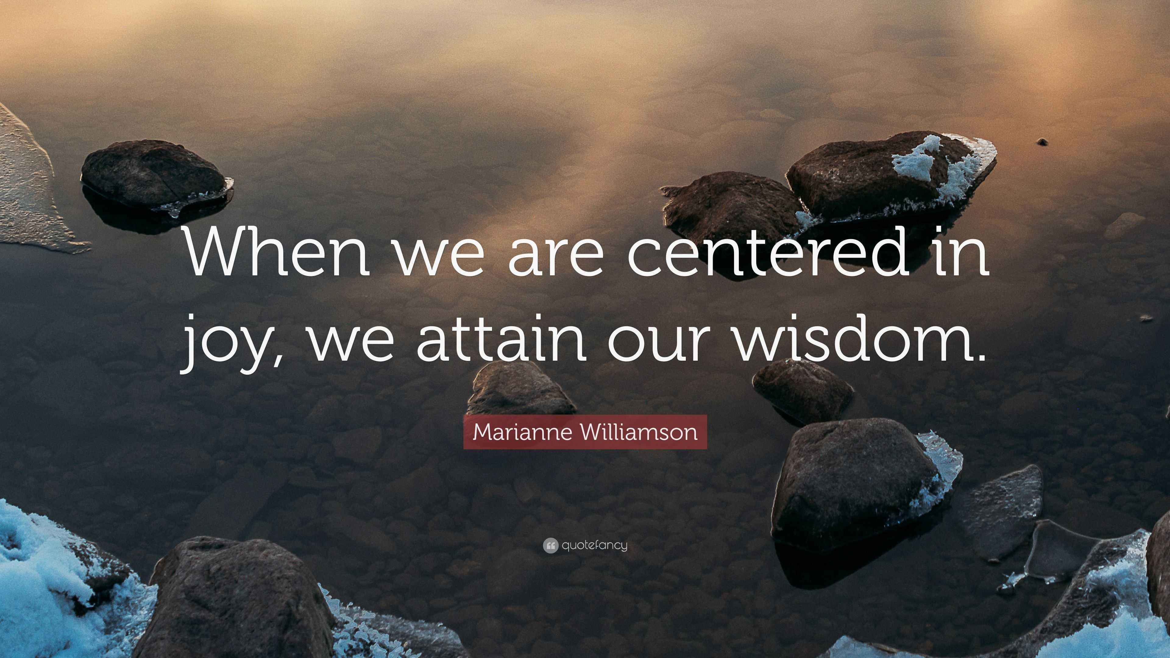 Marianne Williamson Quote: “When we are centered in joy, we attain our ...