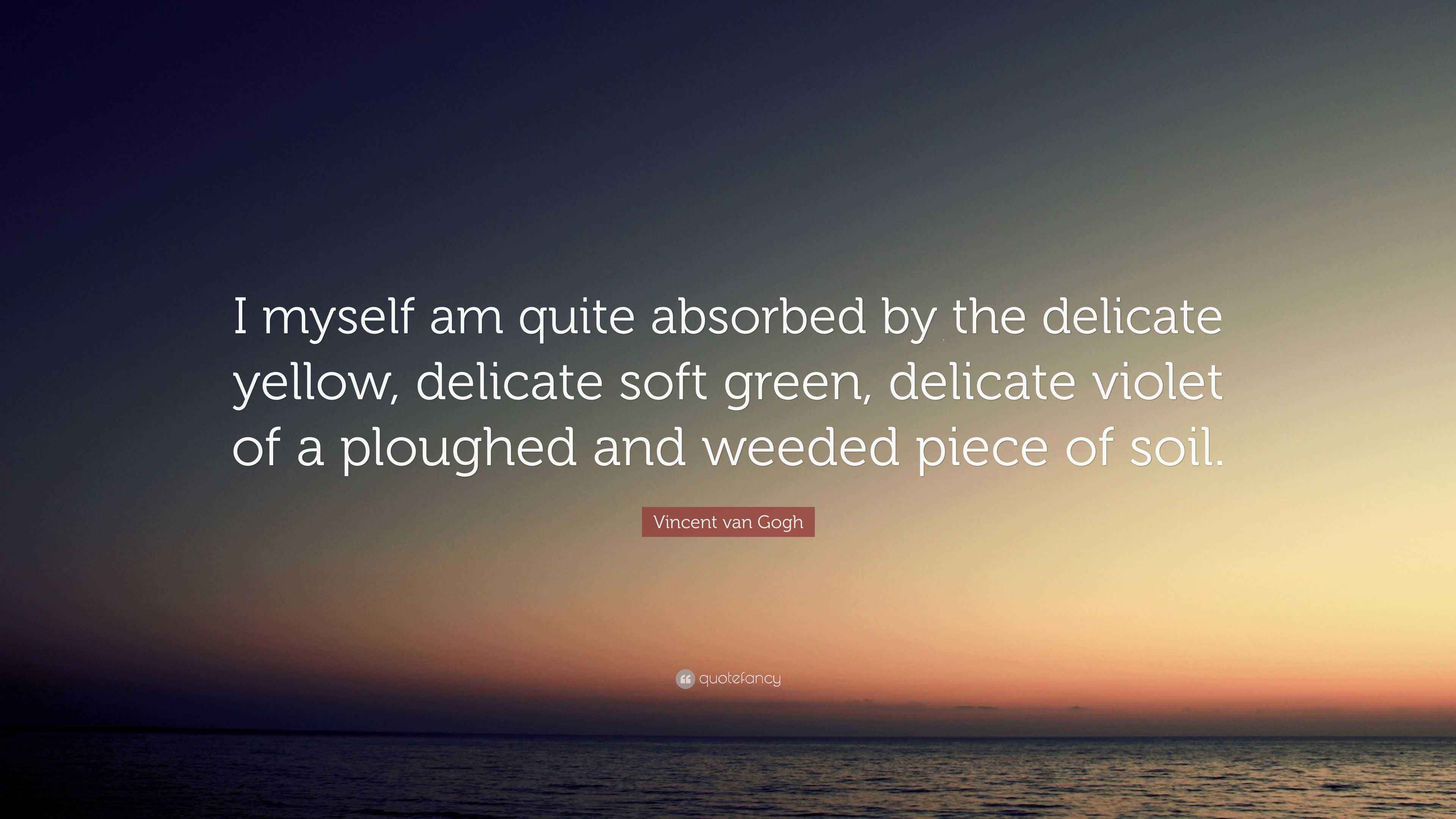 Vincent van Gogh Quote: “I myself am quite absorbed by the delicate ...