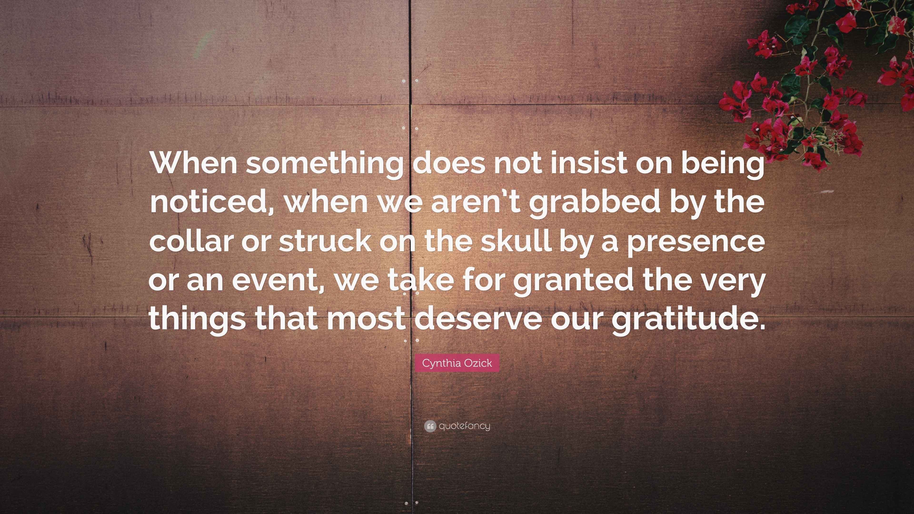Cynthia Ozick Quote: “When something does not insist on being noticed ...