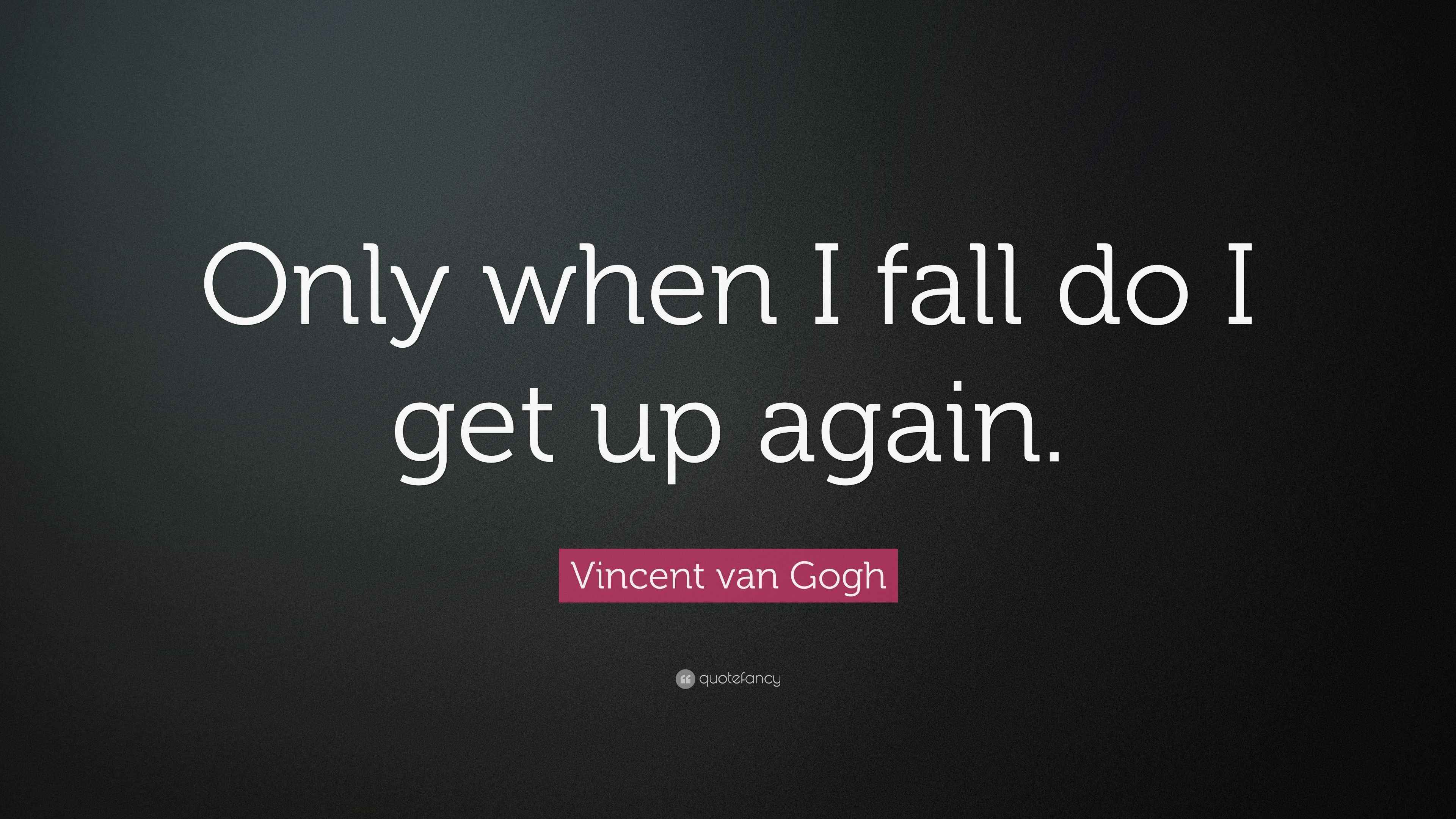 Vincent van Gogh Quote: “Only when I fall do I get up again.”