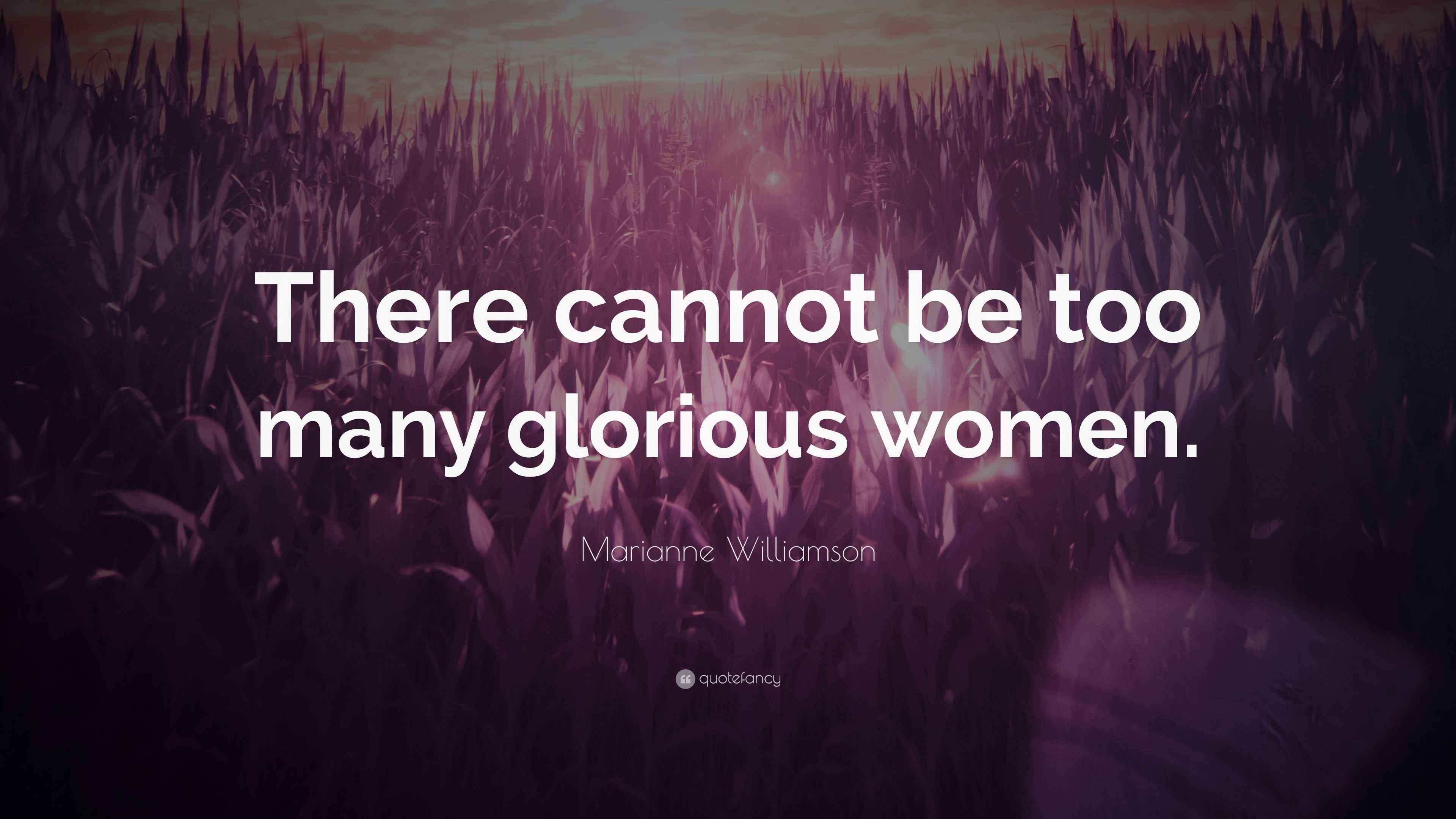 Marianne Williamson Quote: “There cannot be too many glorious women.”