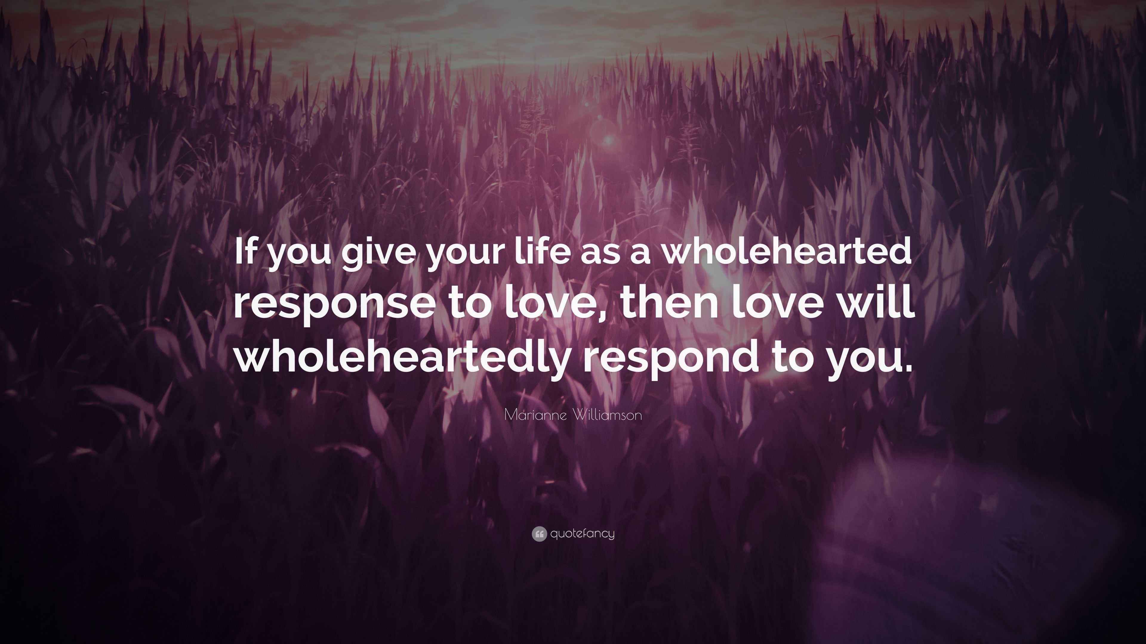 Marianne Williamson Quote: “If you give your life as a wholehearted ...