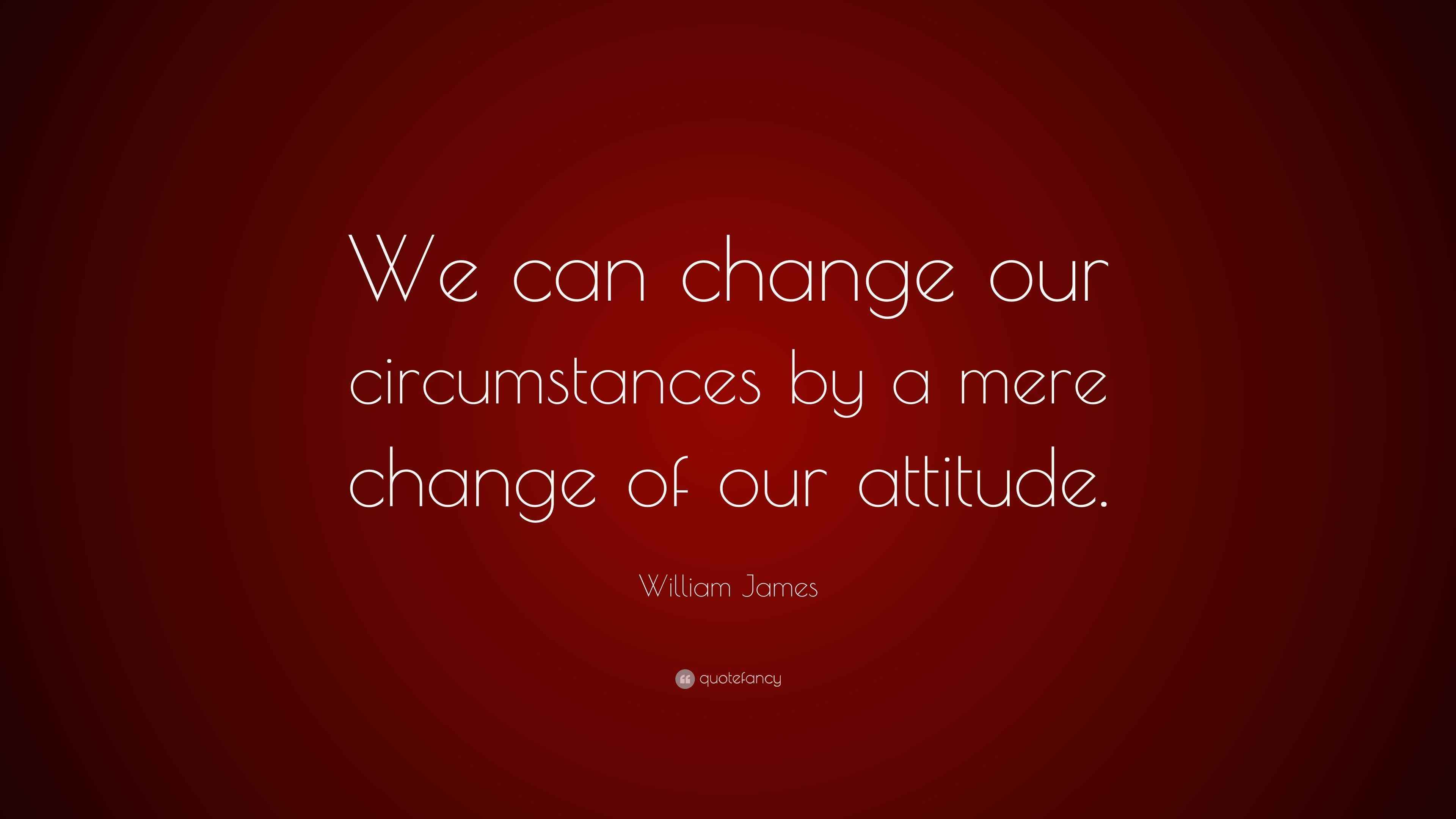 William James Quote: “We can change our circumstances by a mere change ...