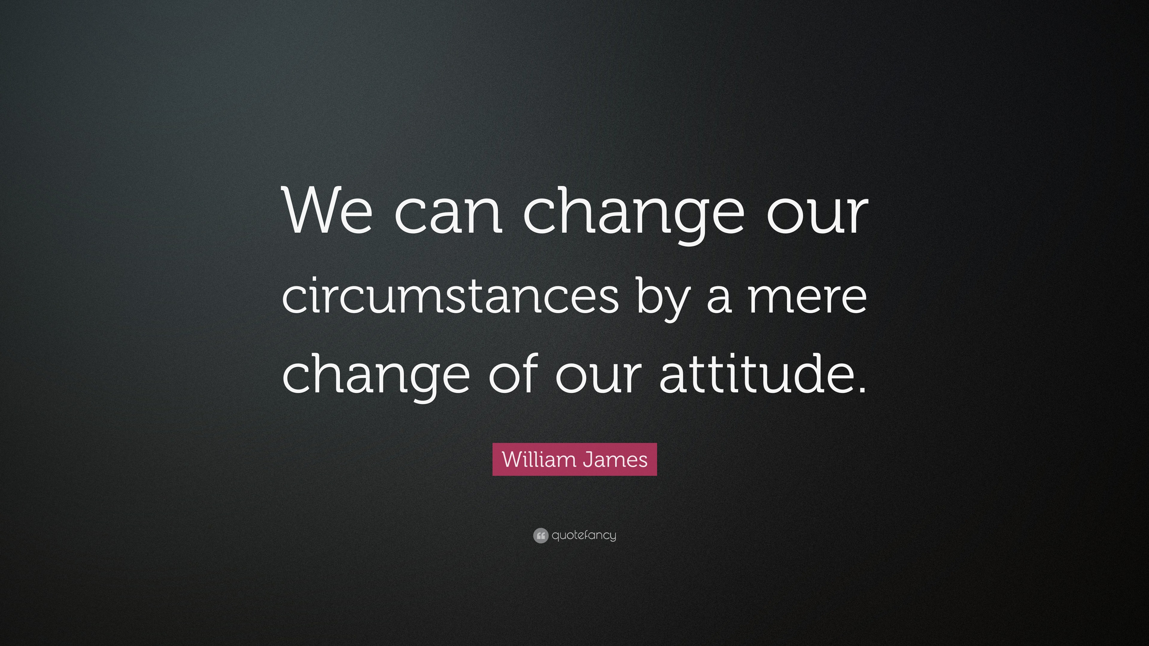 William James Quote: “We can change our circumstances by a mere change ...