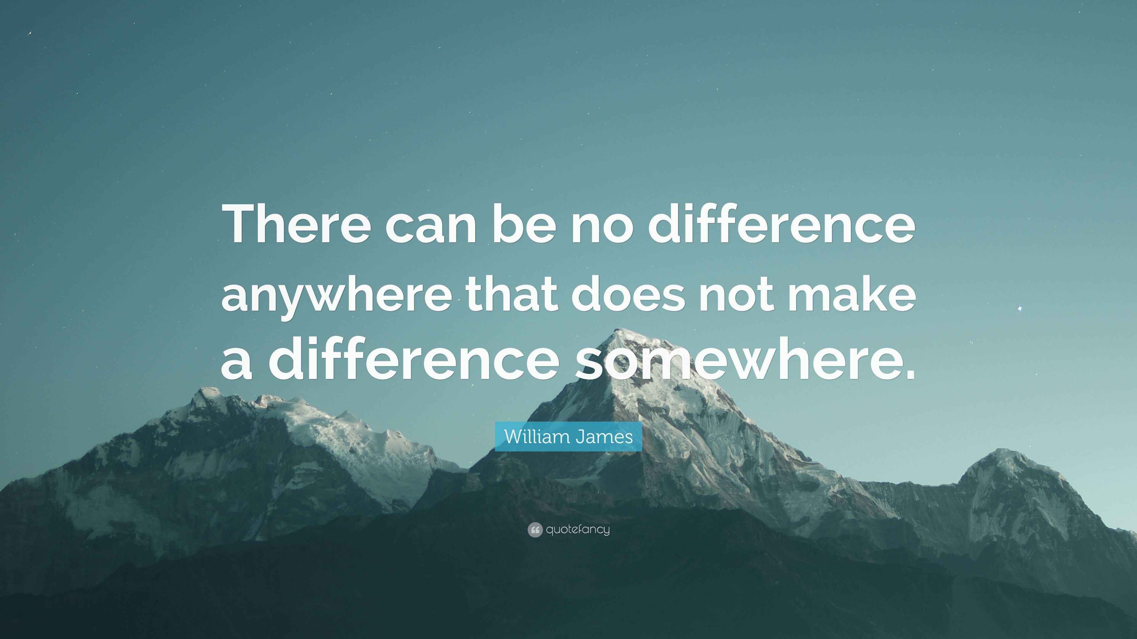 William James Quote: “There can be no difference anywhere that does not ...