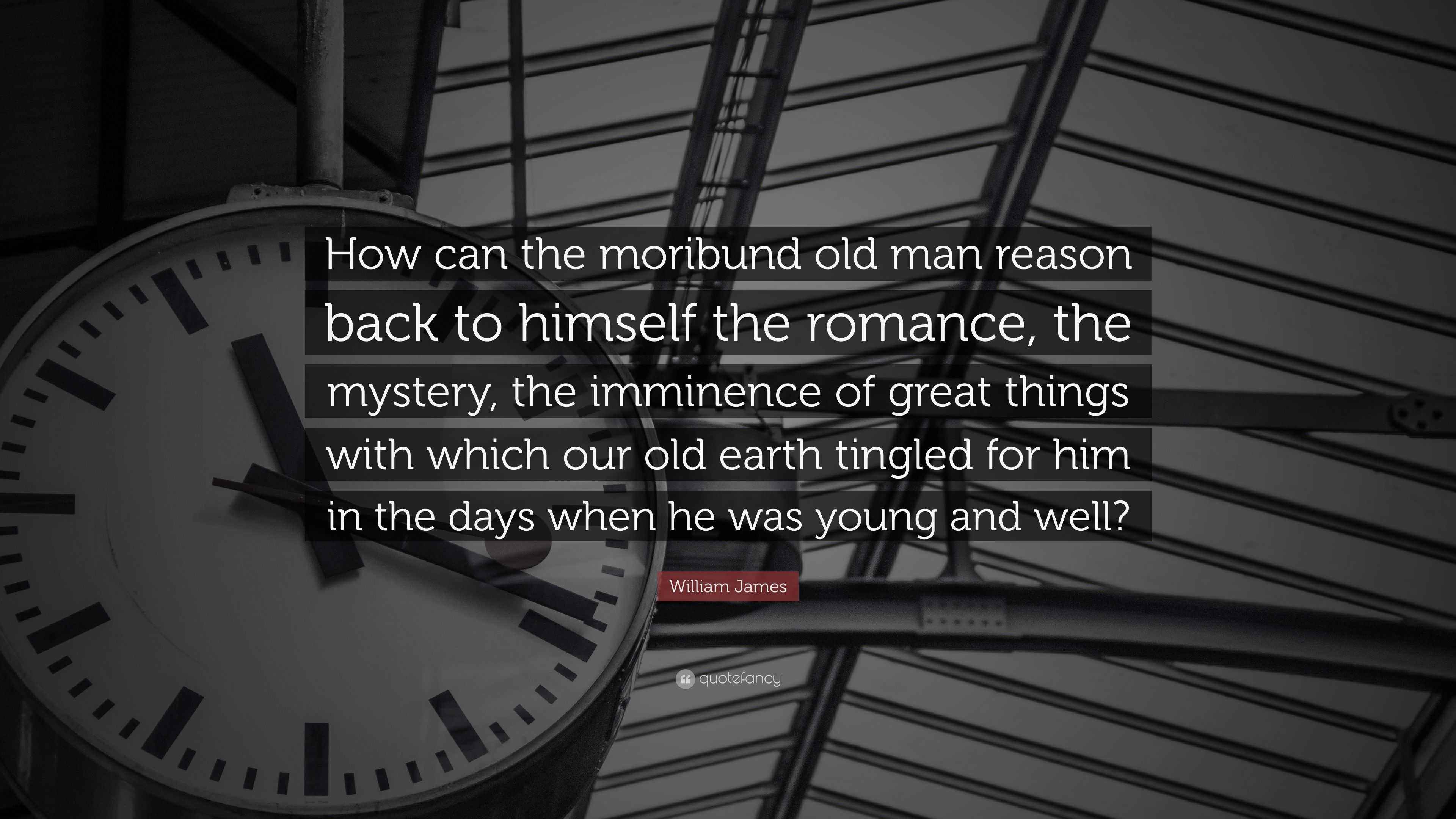 William James Quote: “How can the moribund old man reason back to ...