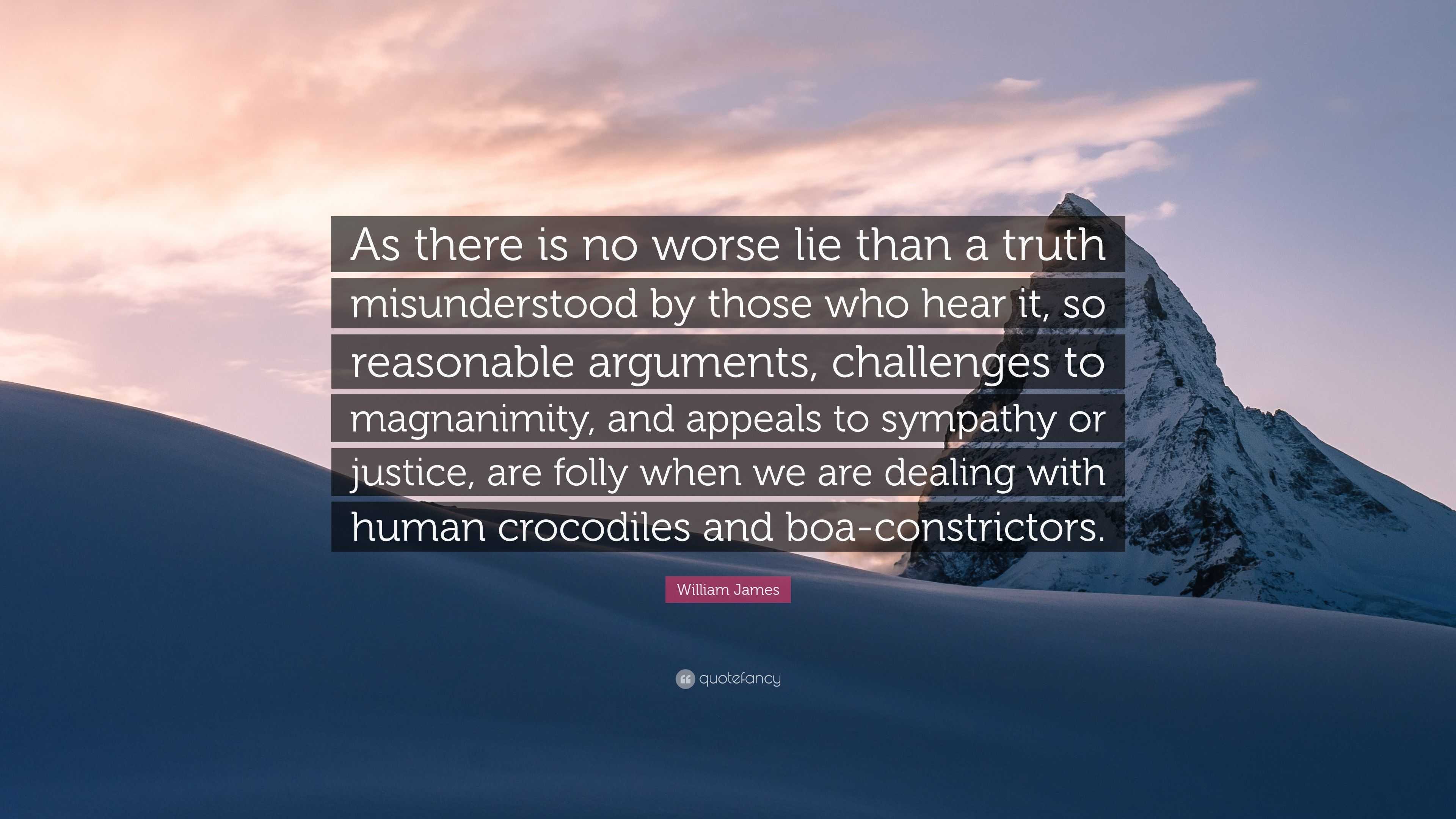 William James Quote: “As there is no worse lie than a truth ...