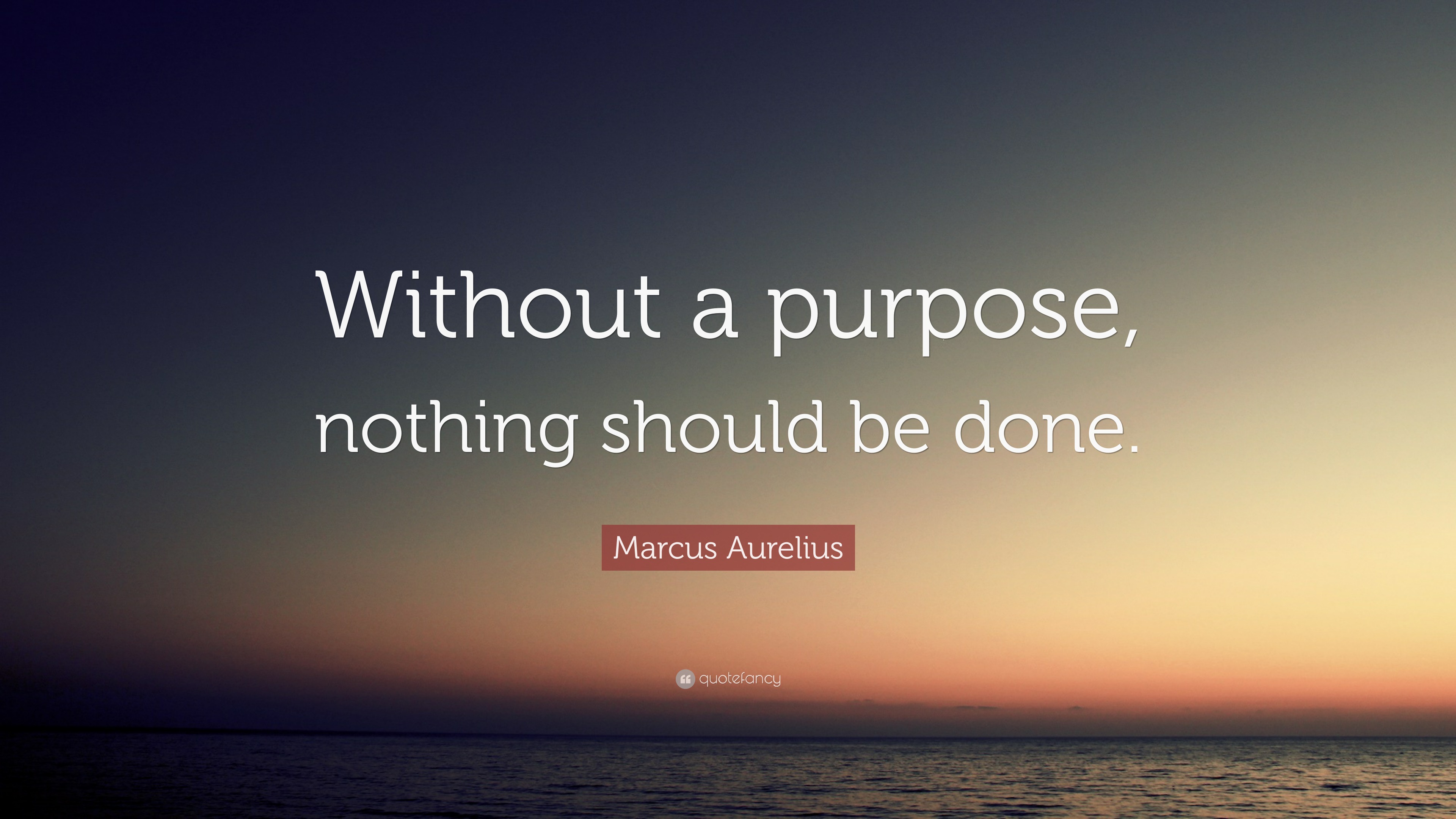 Marcus Aurelius Quote: “Without a purpose, nothing should be done.”