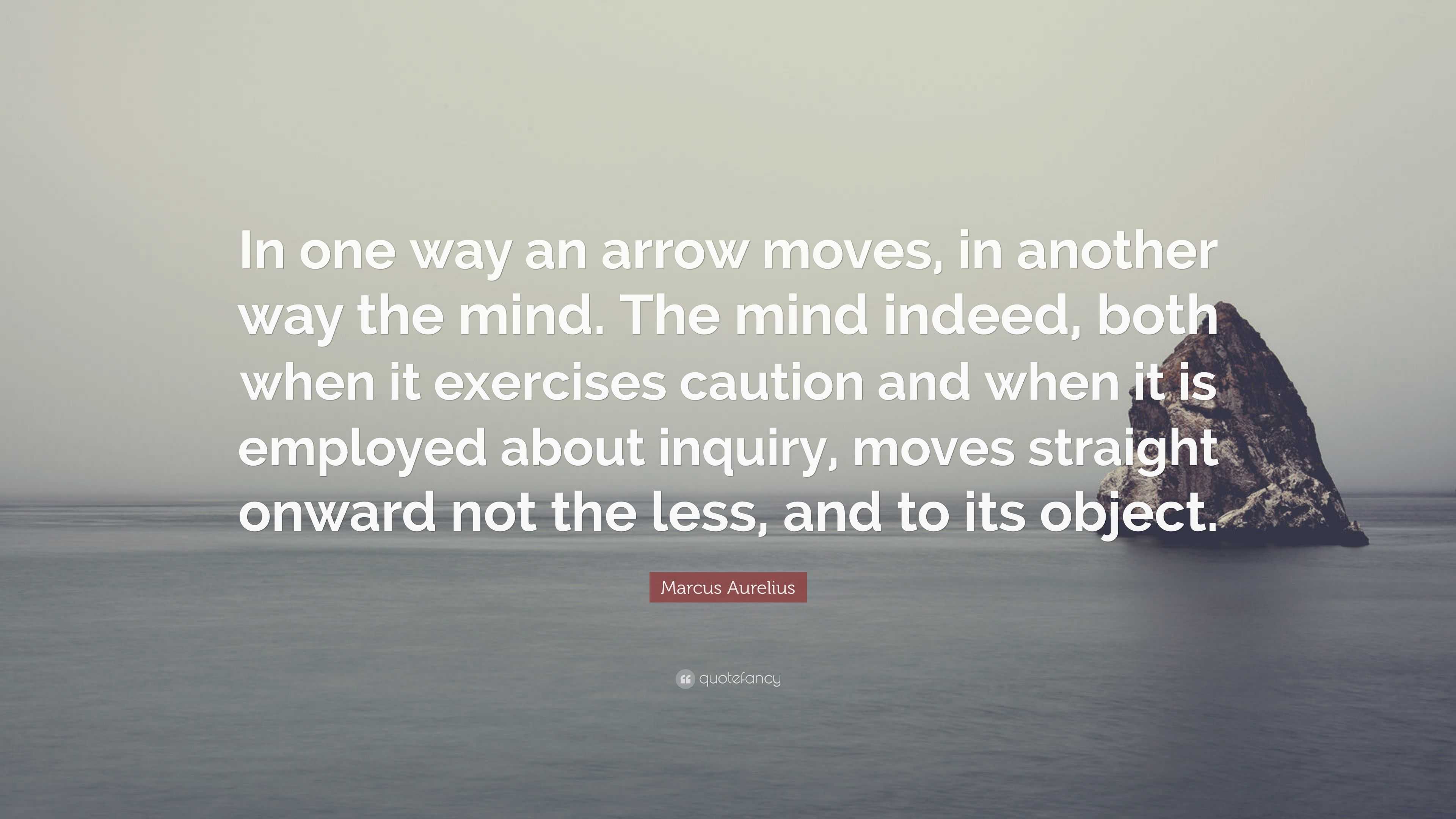 Marcus Aurelius Quote: “In one way an arrow moves, in another way the ...