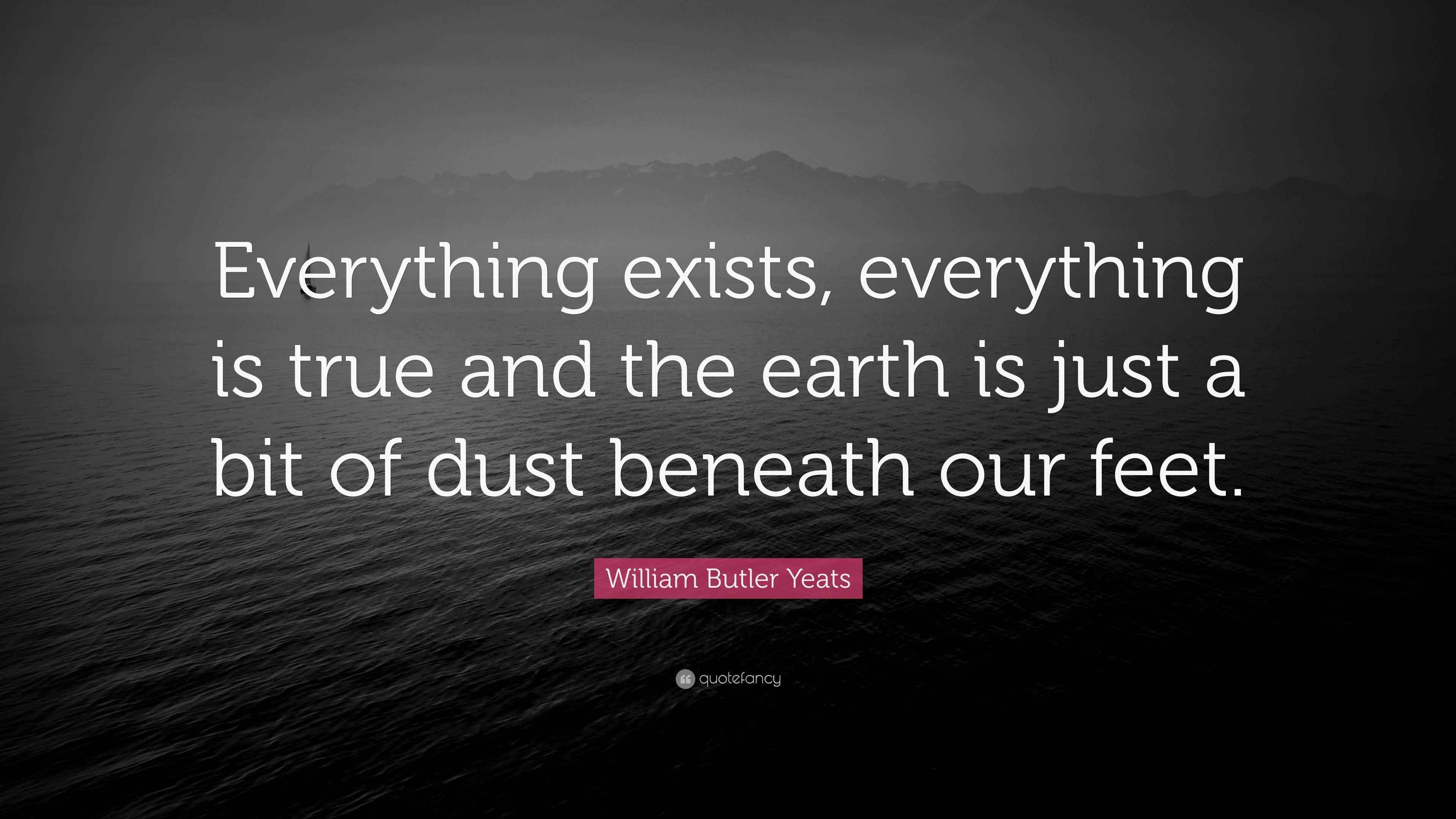 William Butler Yeats Quote: “Everything exists, everything is true and ...