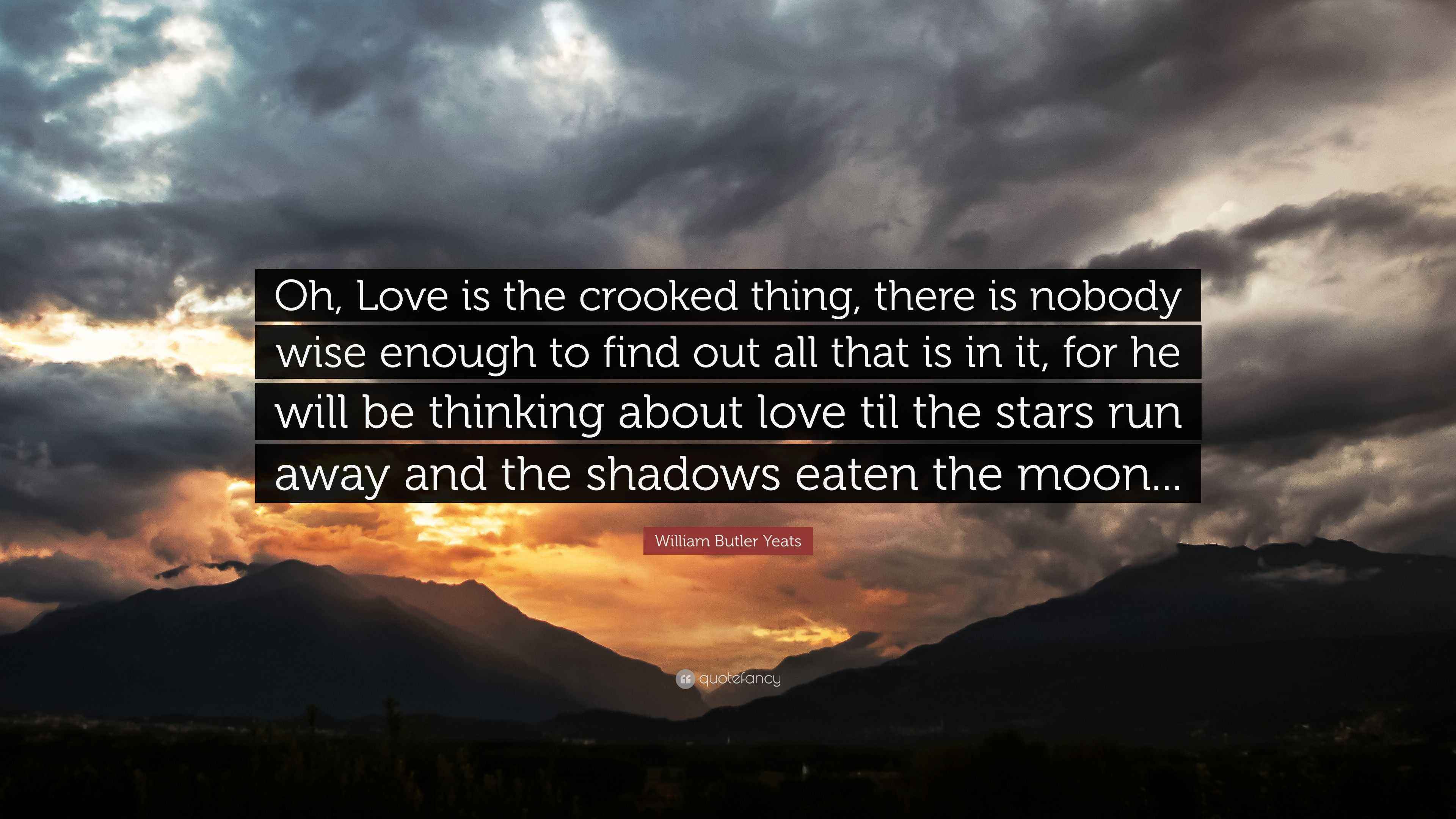 William Butler Yeats Quote: “Oh, Love is the crooked thing, there is ...