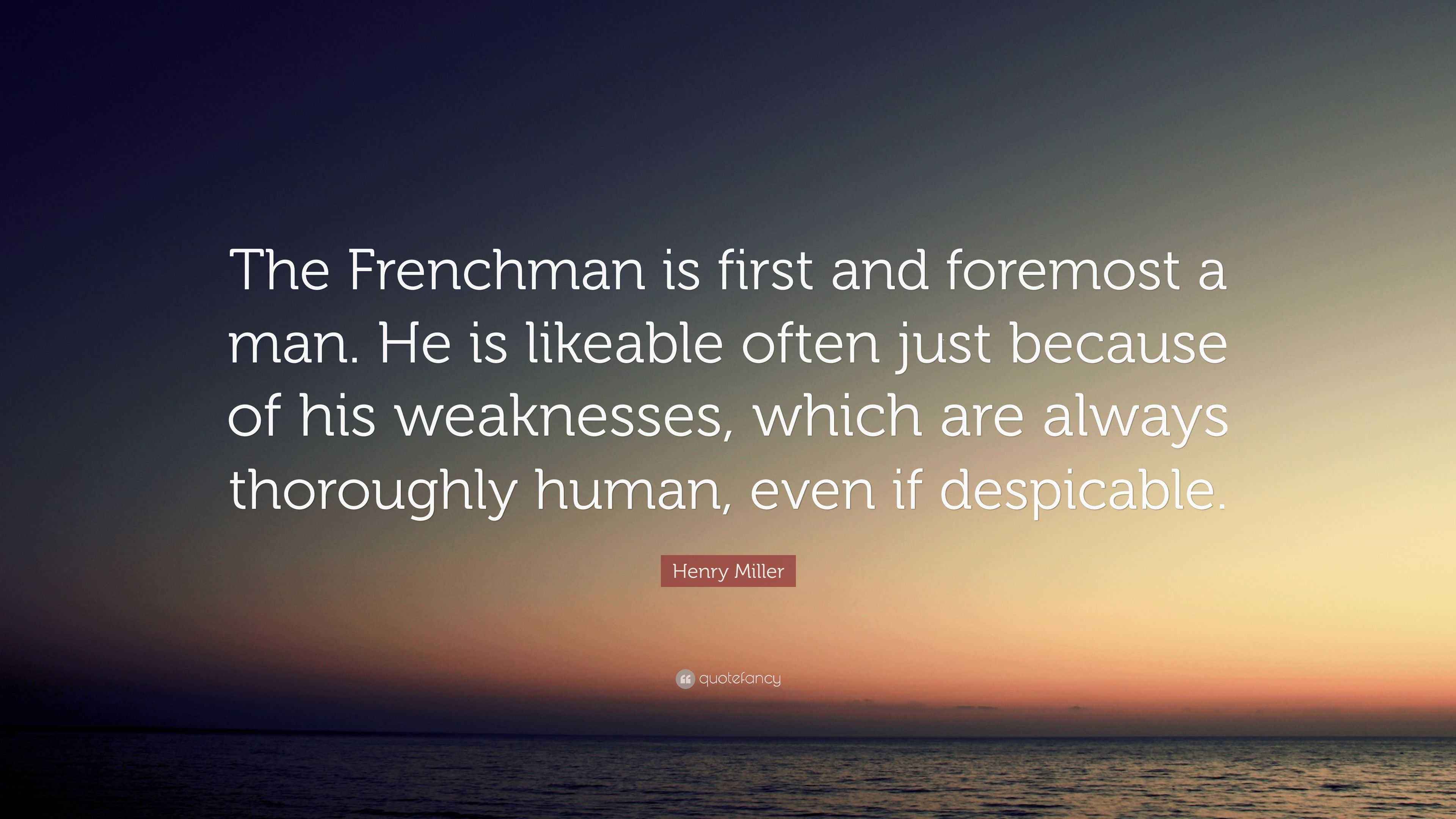 Henry Miller Quote: “The Frenchman is first and foremost a man. He is ...