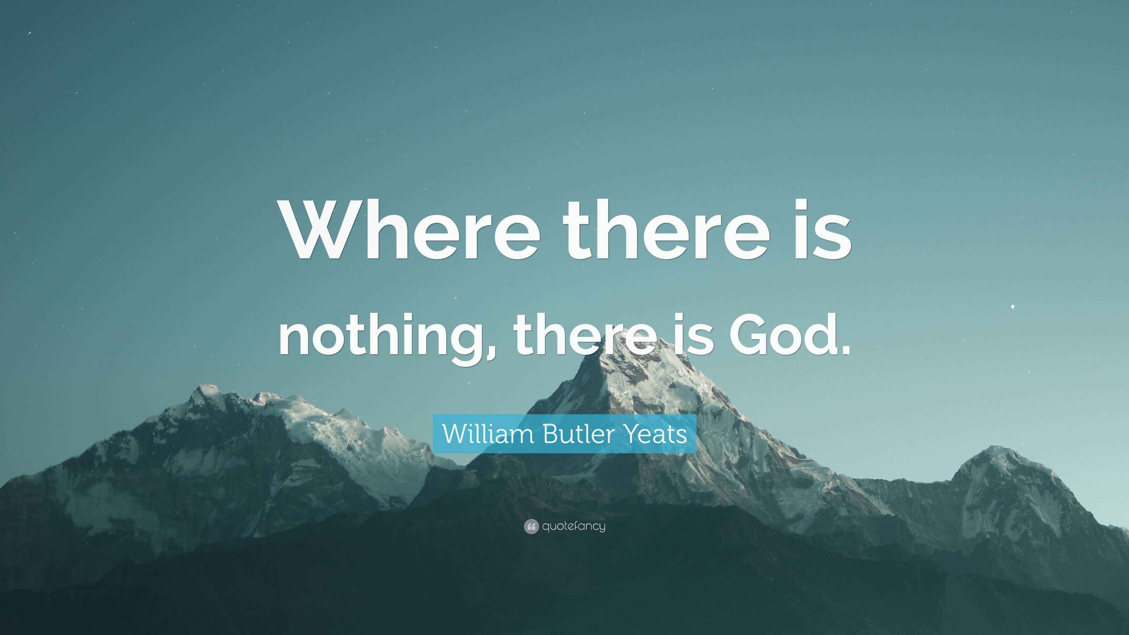 William Butler Yeats Quote: “Where there is nothing, there is God.”