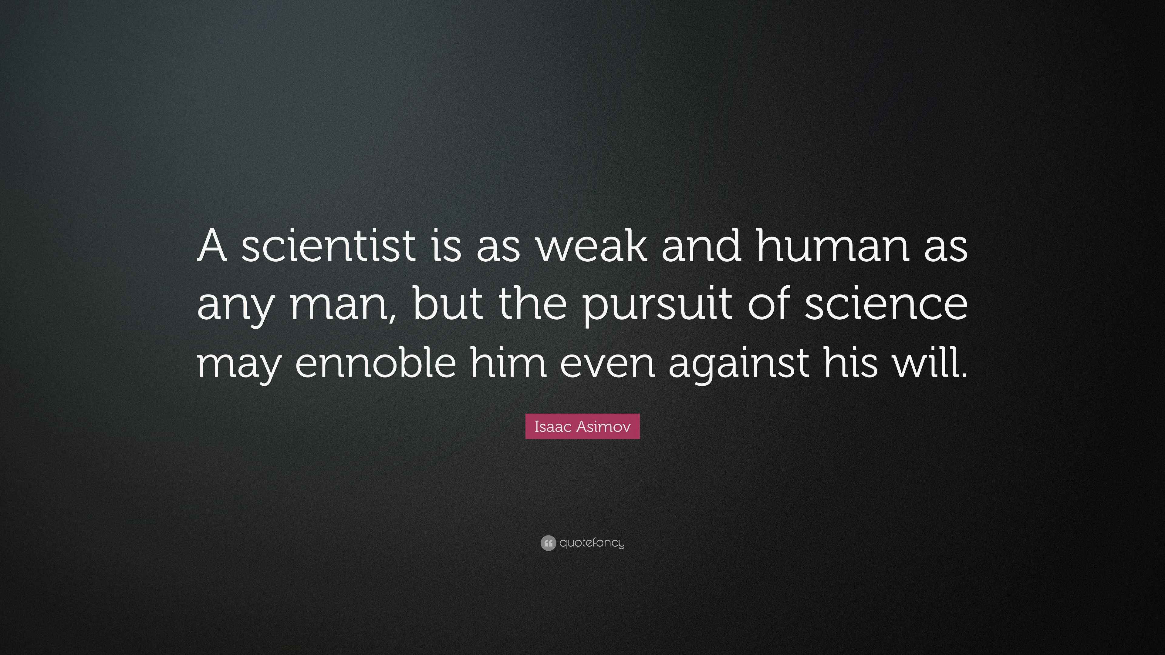 Isaac Asimov Quote: “A scientist is as weak and human as any man, but ...