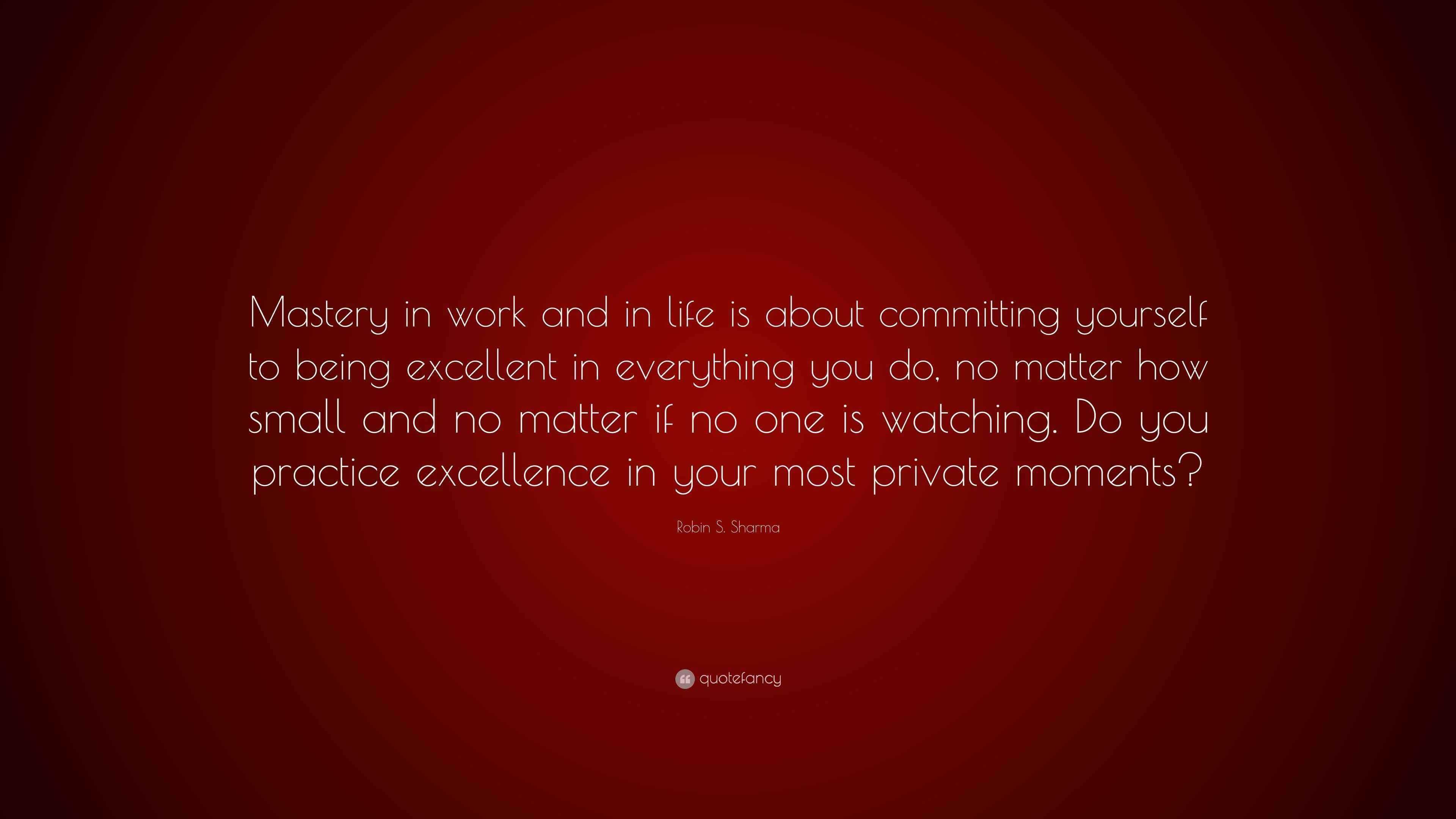 Robin S. Sharma Quote: “Mastery in work and in life is about committing ...