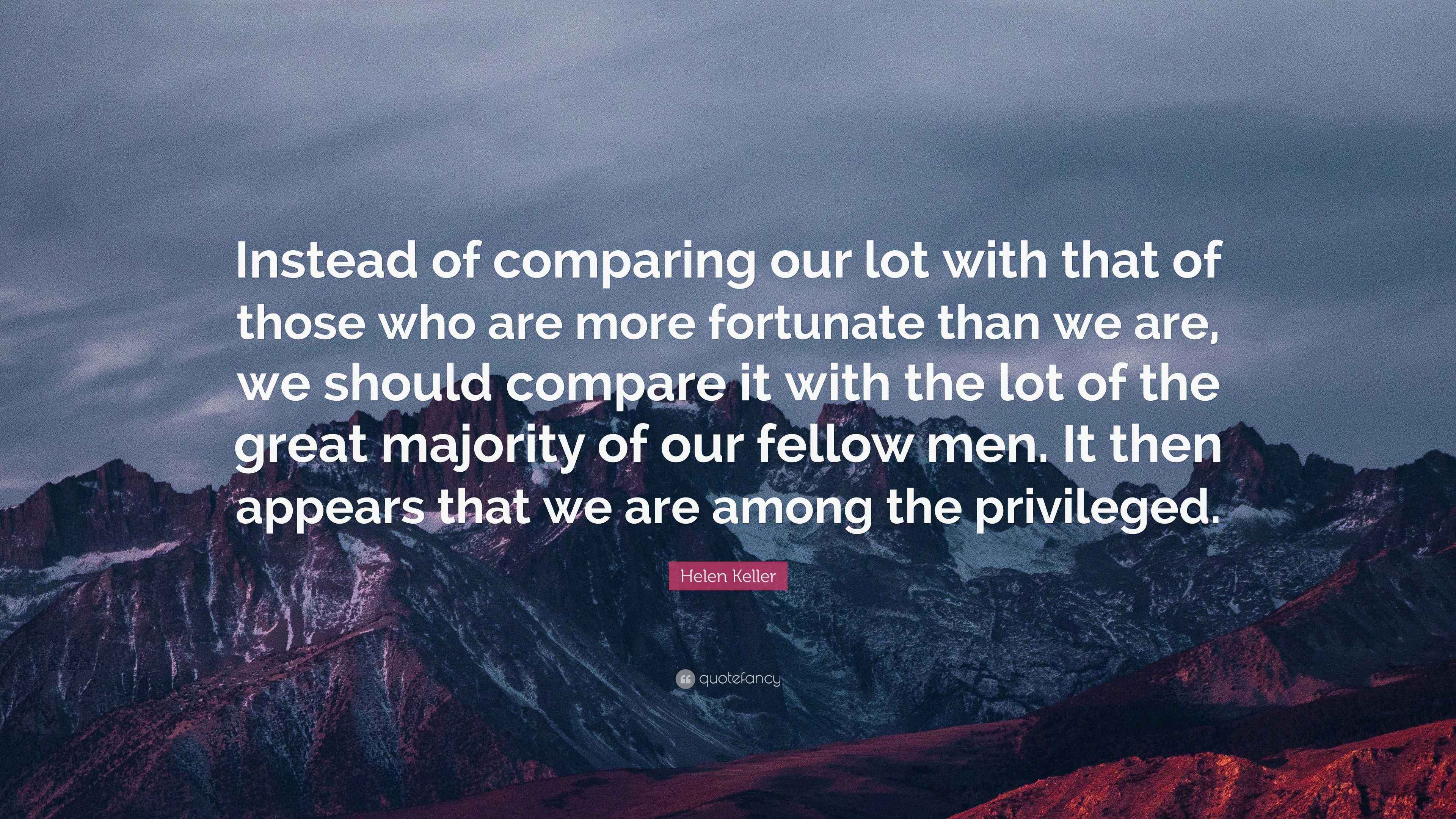Helen Keller Quote: “Instead of comparing our lot with that of those ...