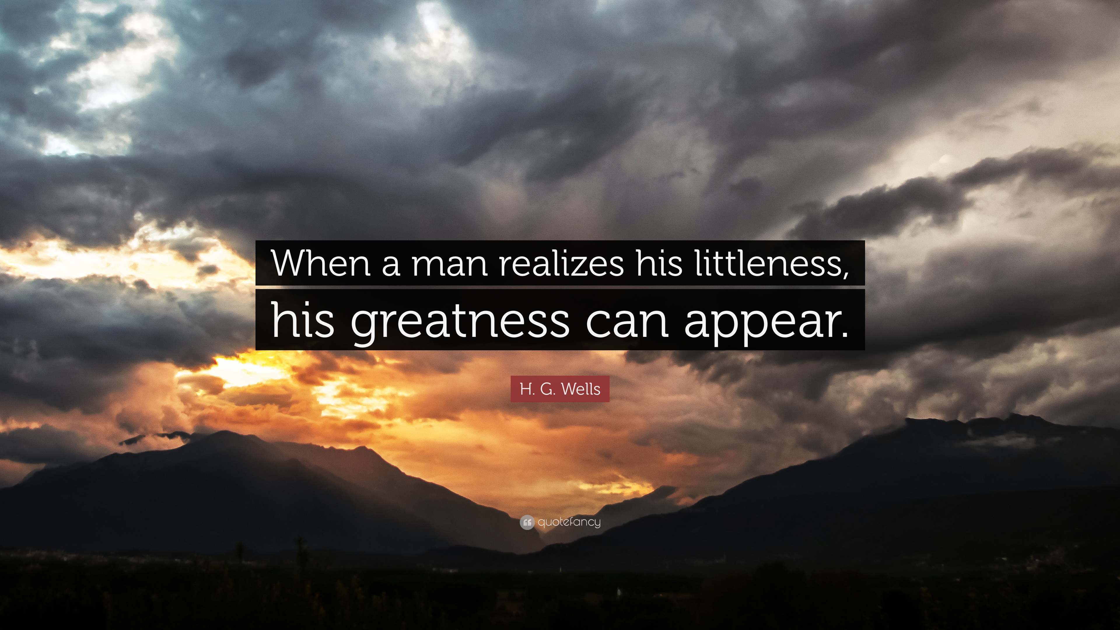 H. G. Wells Quote: “When a man realizes his littleness, his greatness ...