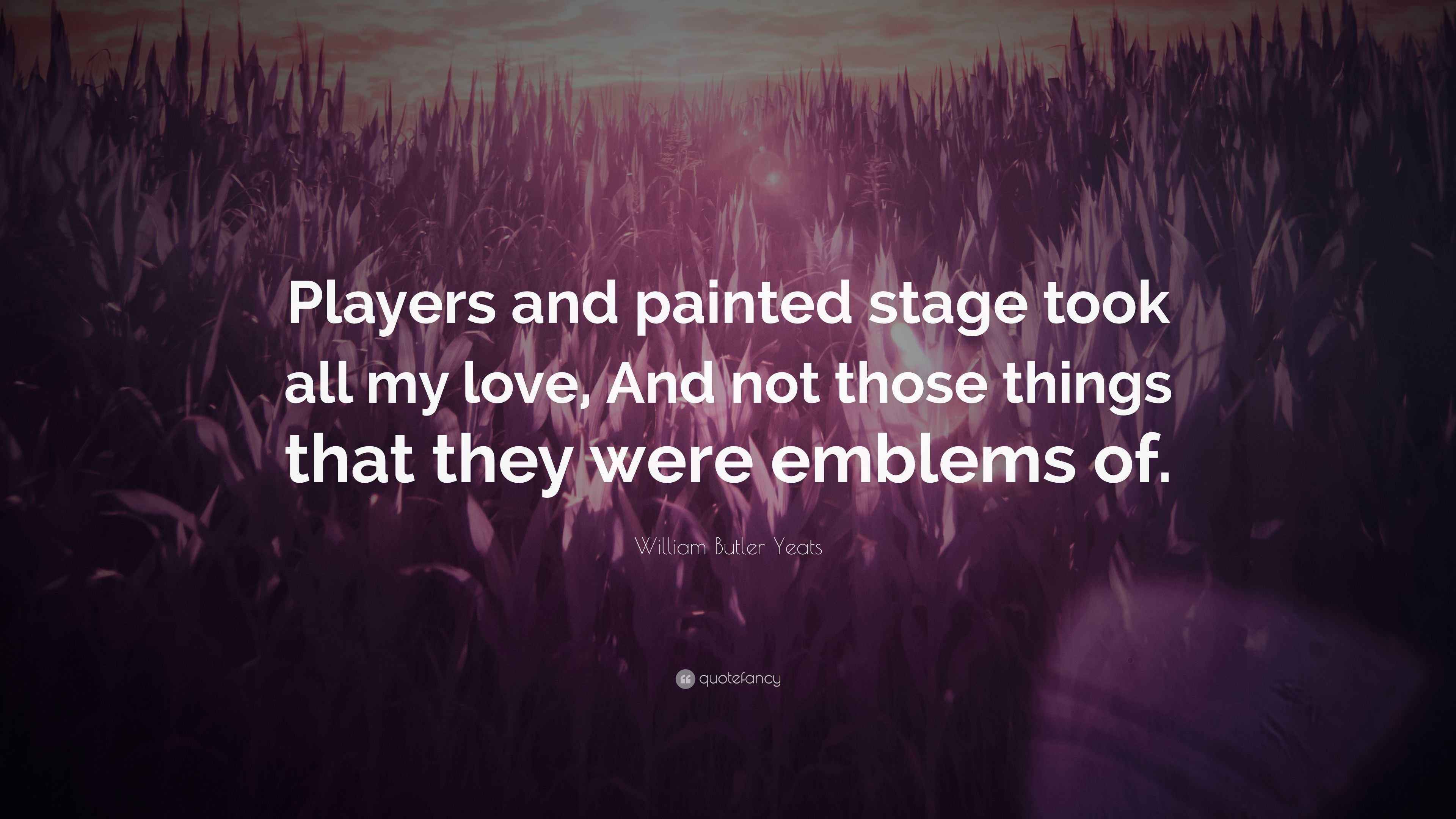 William Butler Yeats Quote: “Players and painted stage took all my love ...