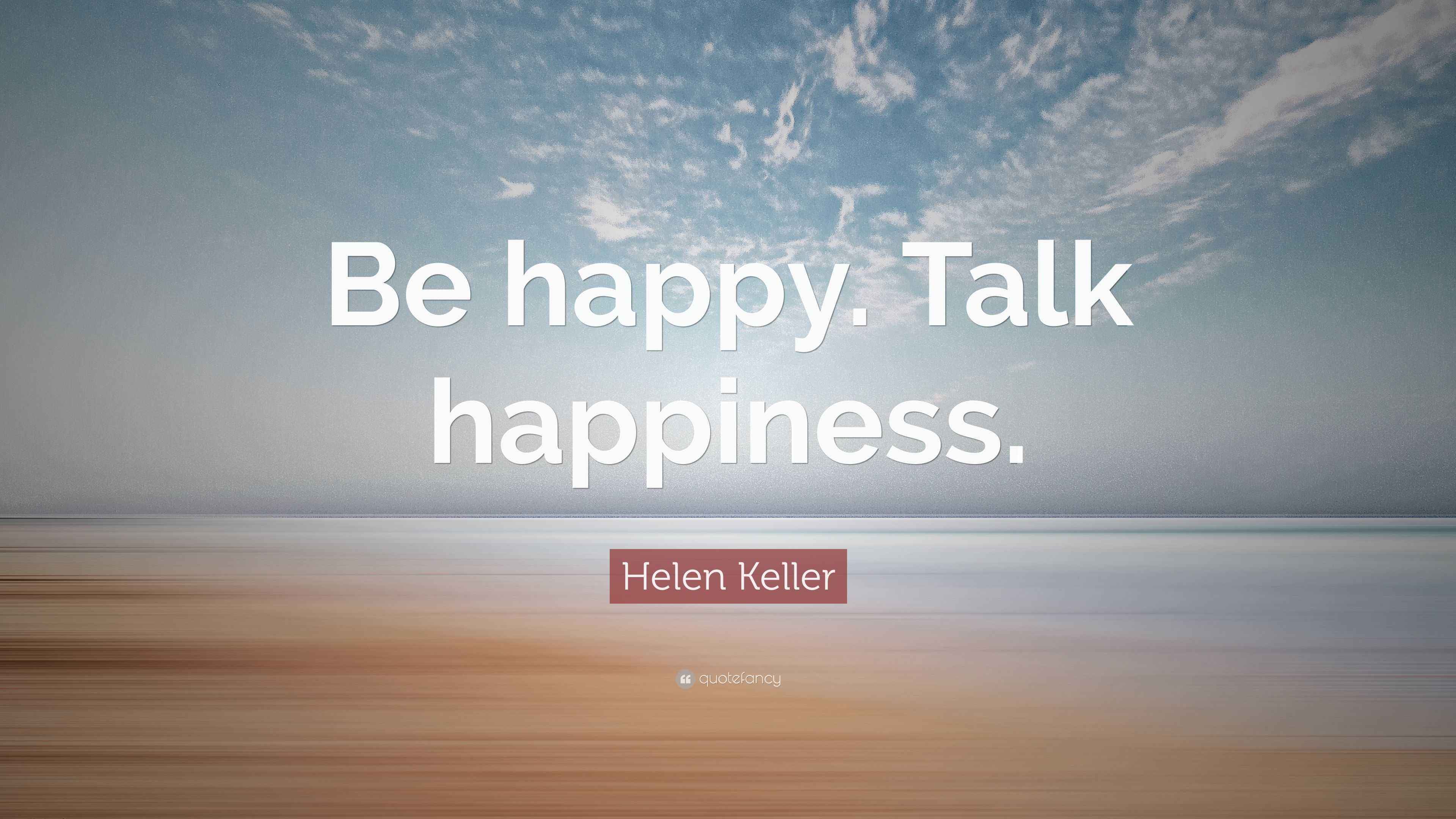 Helen Keller Quote: “Be happy. Talk happiness.”