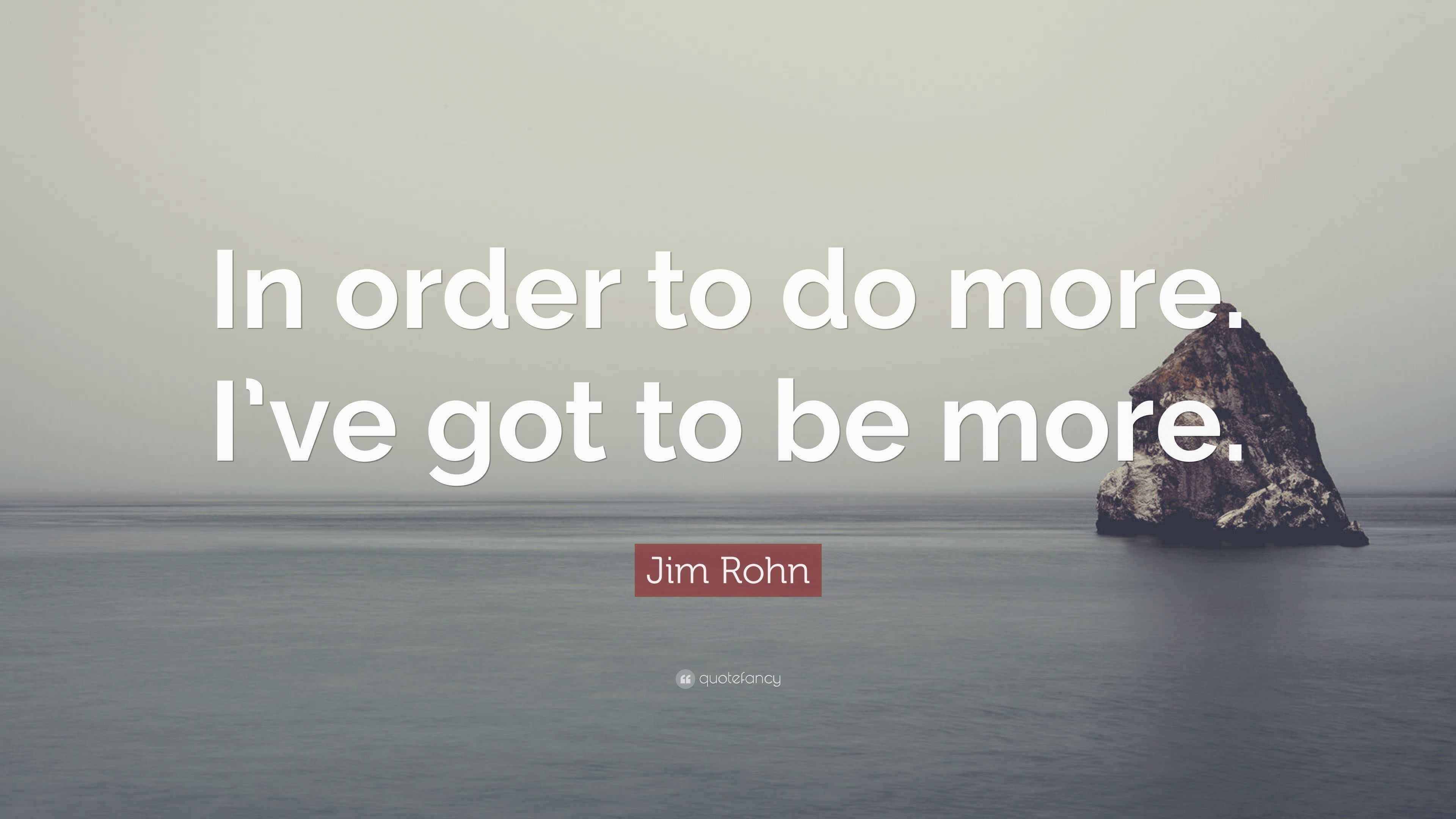 Jim Rohn Quote: “In order to do more. I’ve got to be more.”