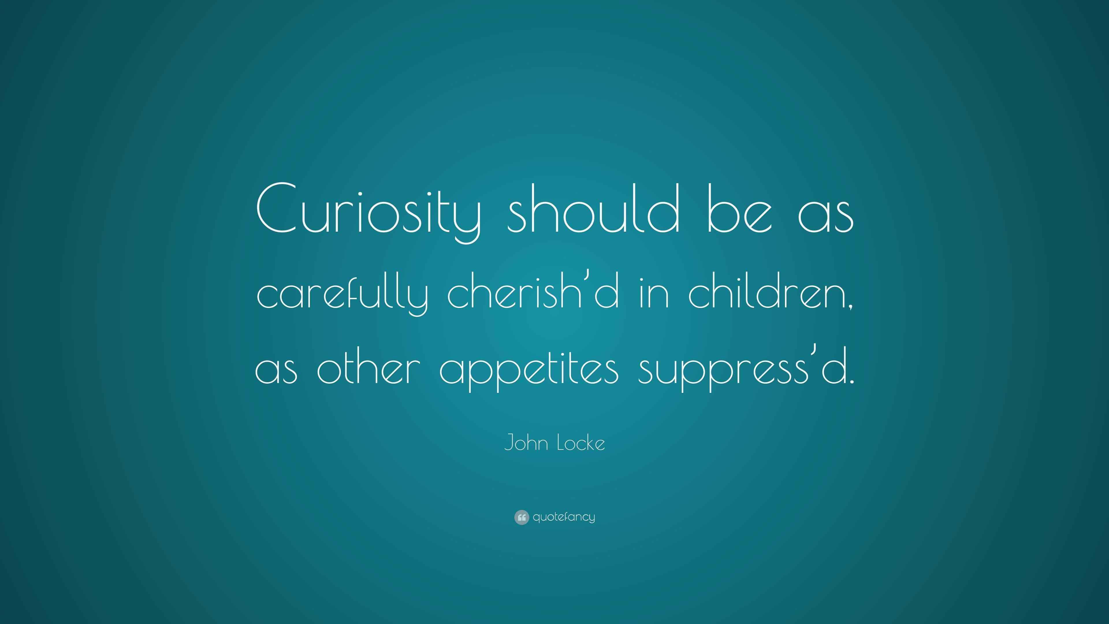John Locke Quote: “Curiosity should be as carefully cherish’d in ...