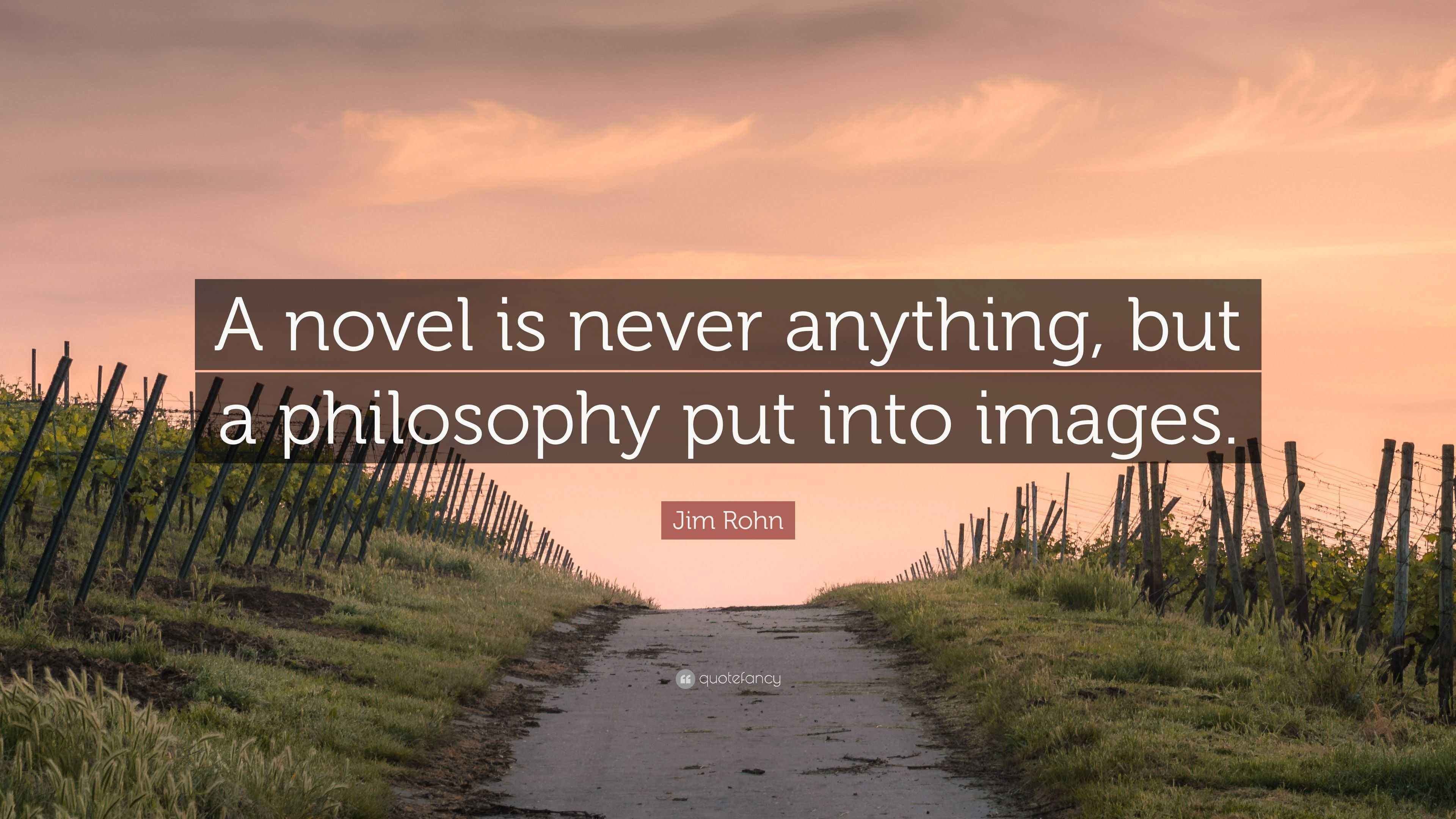 Jim Rohn Quote: “A novel is never anything, but a philosophy put into ...