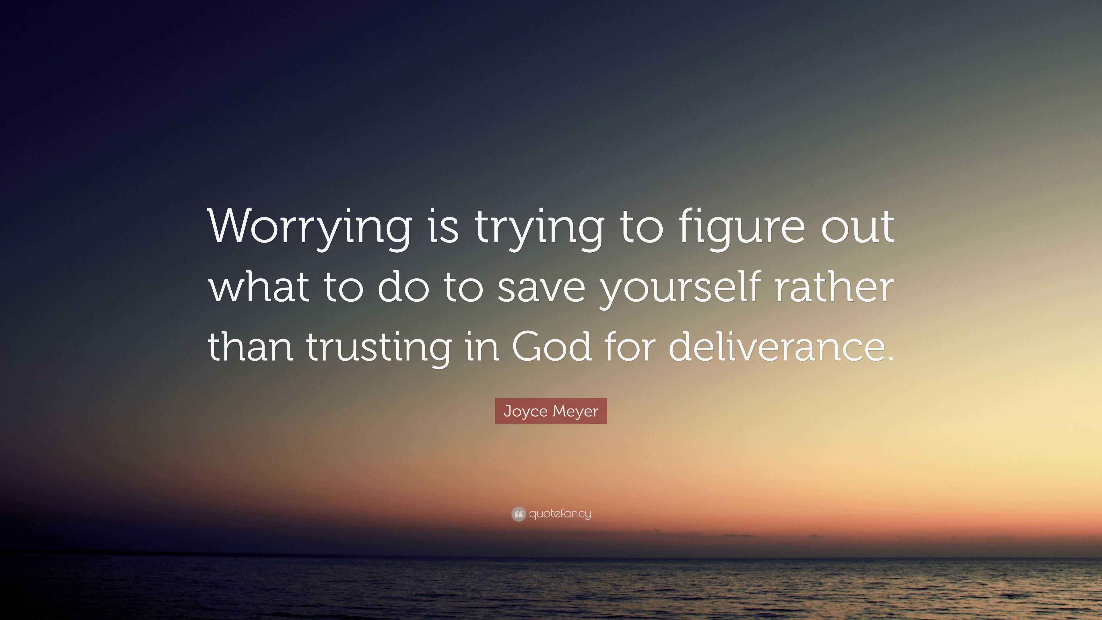 Joyce Meyer Quote: “Worrying is trying to figure out what to do to save ...
