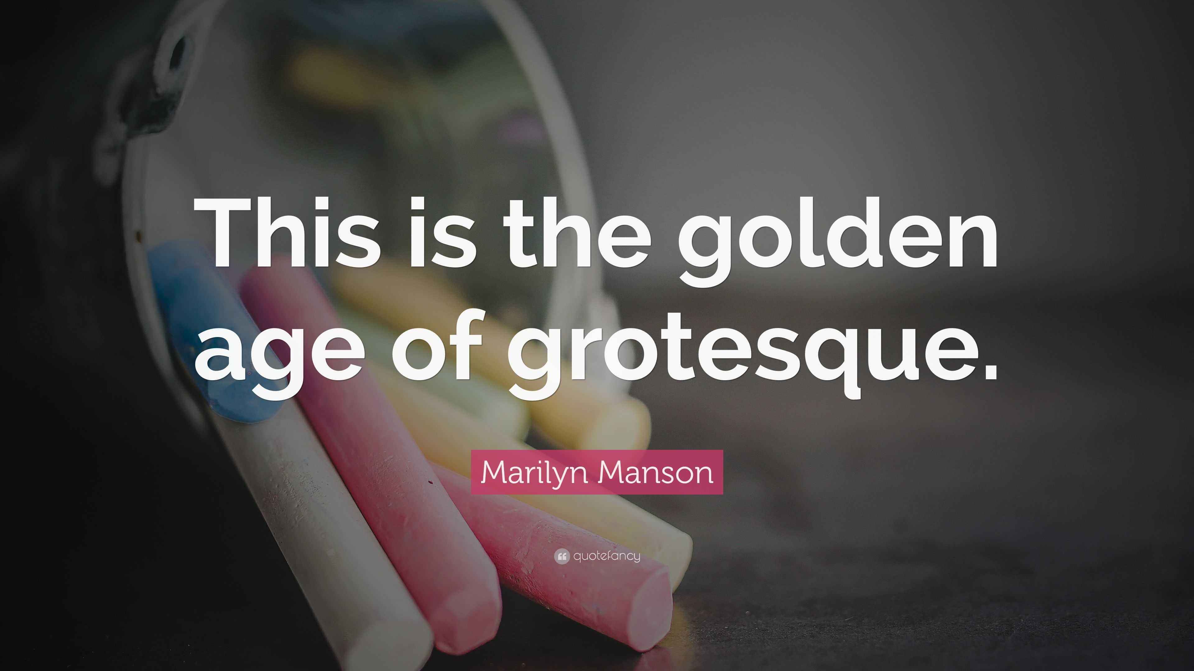 Marilyn Manson Quote: “This is the golden age of grotesque.”