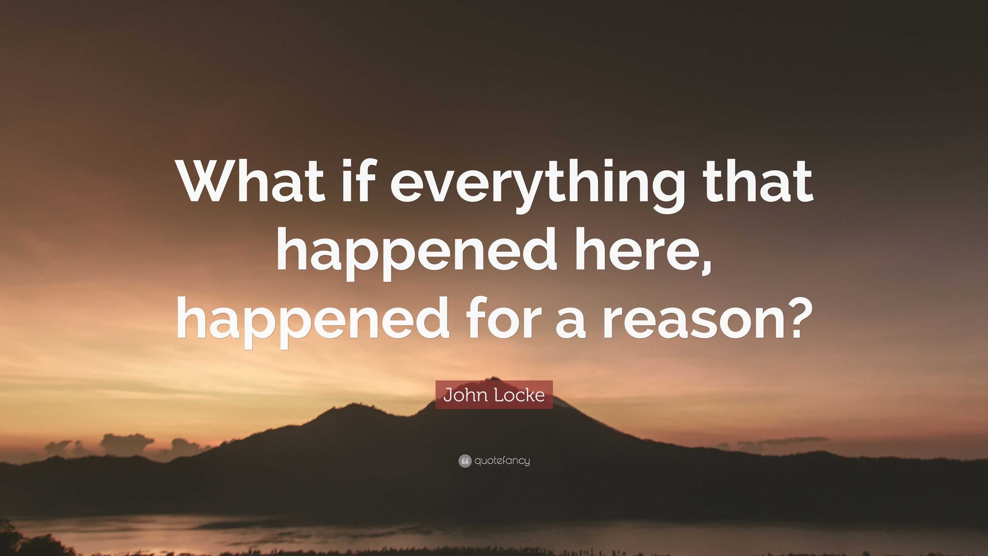 John Locke Quote: “What if everything that happened here, happened for ...
