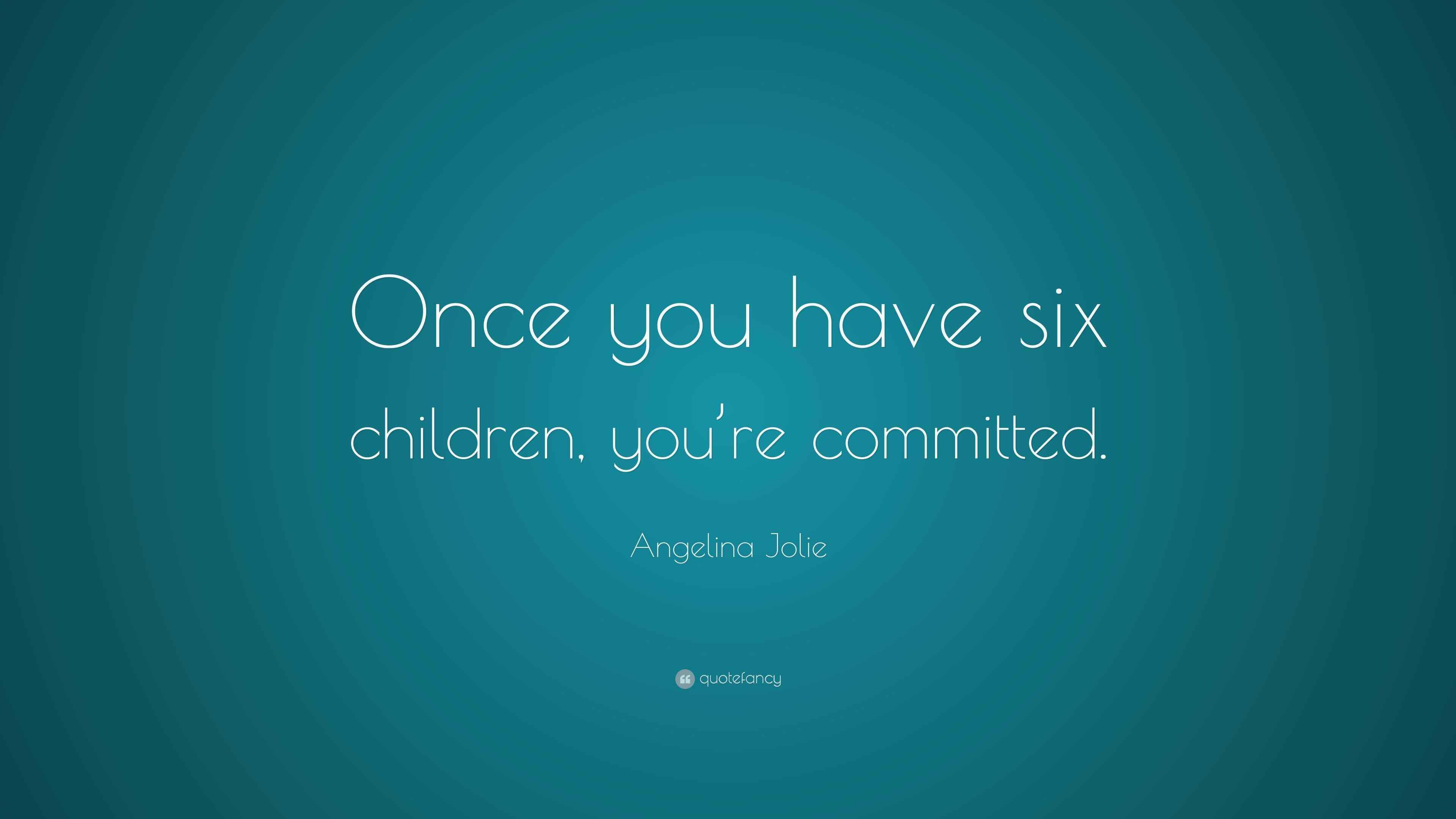 Angelina Jolie Quote: “Once you have six children, you’re committed.”