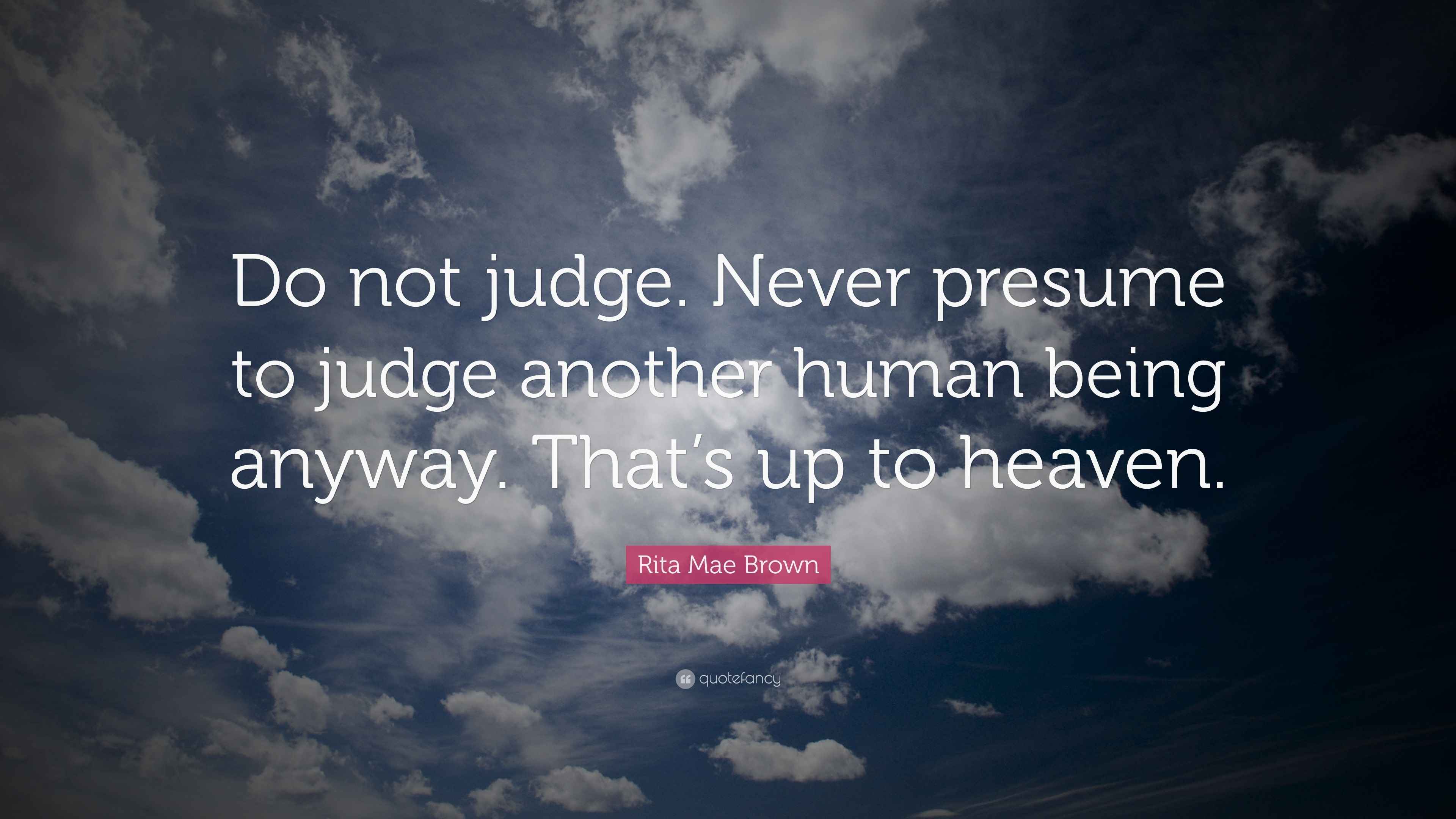 Rita Mae Brown Quote: “Do not judge. Never presume to judge another ...