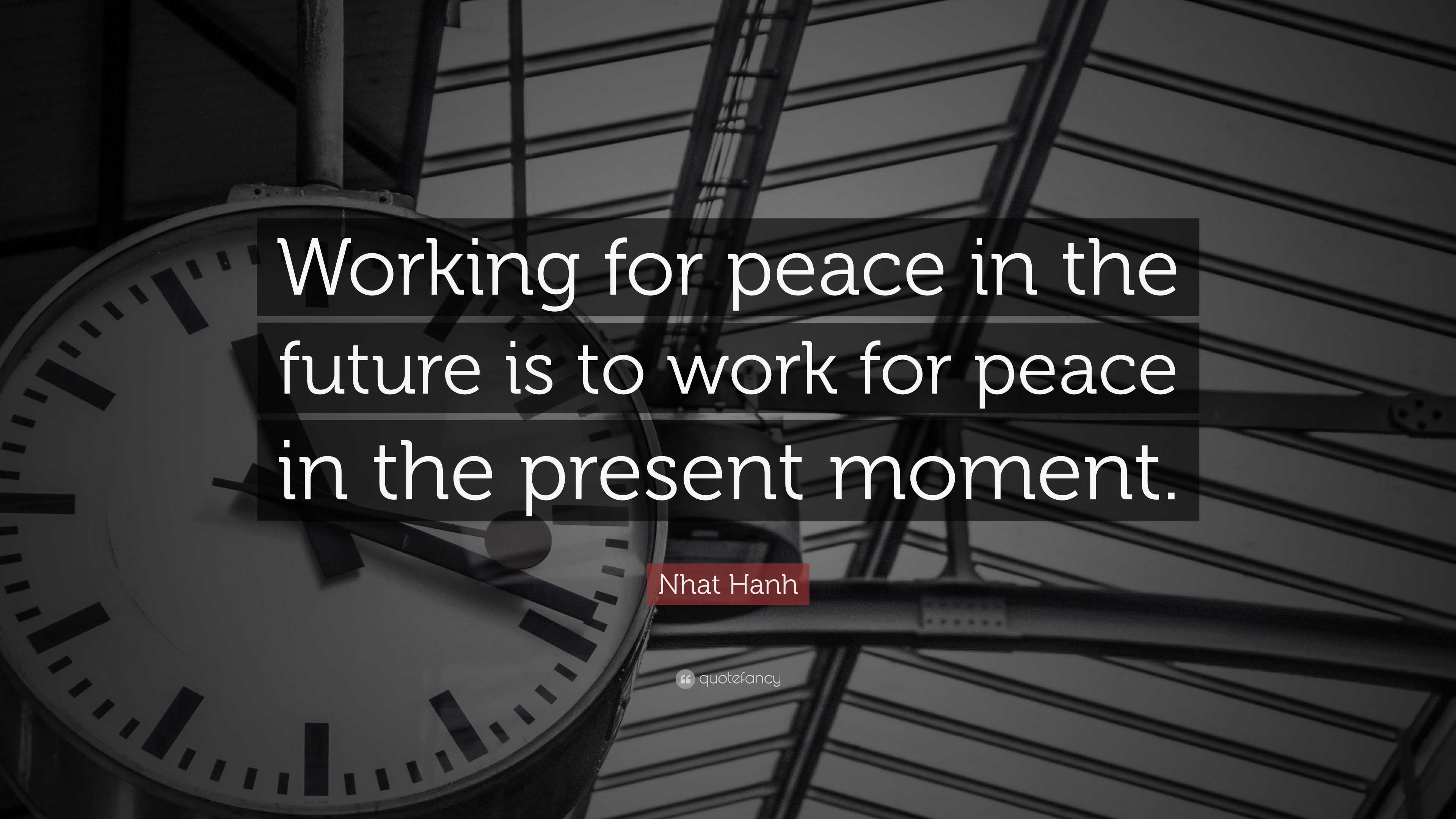 Nhat Hanh Quote: “Working for peace in the future is to work for peace ...