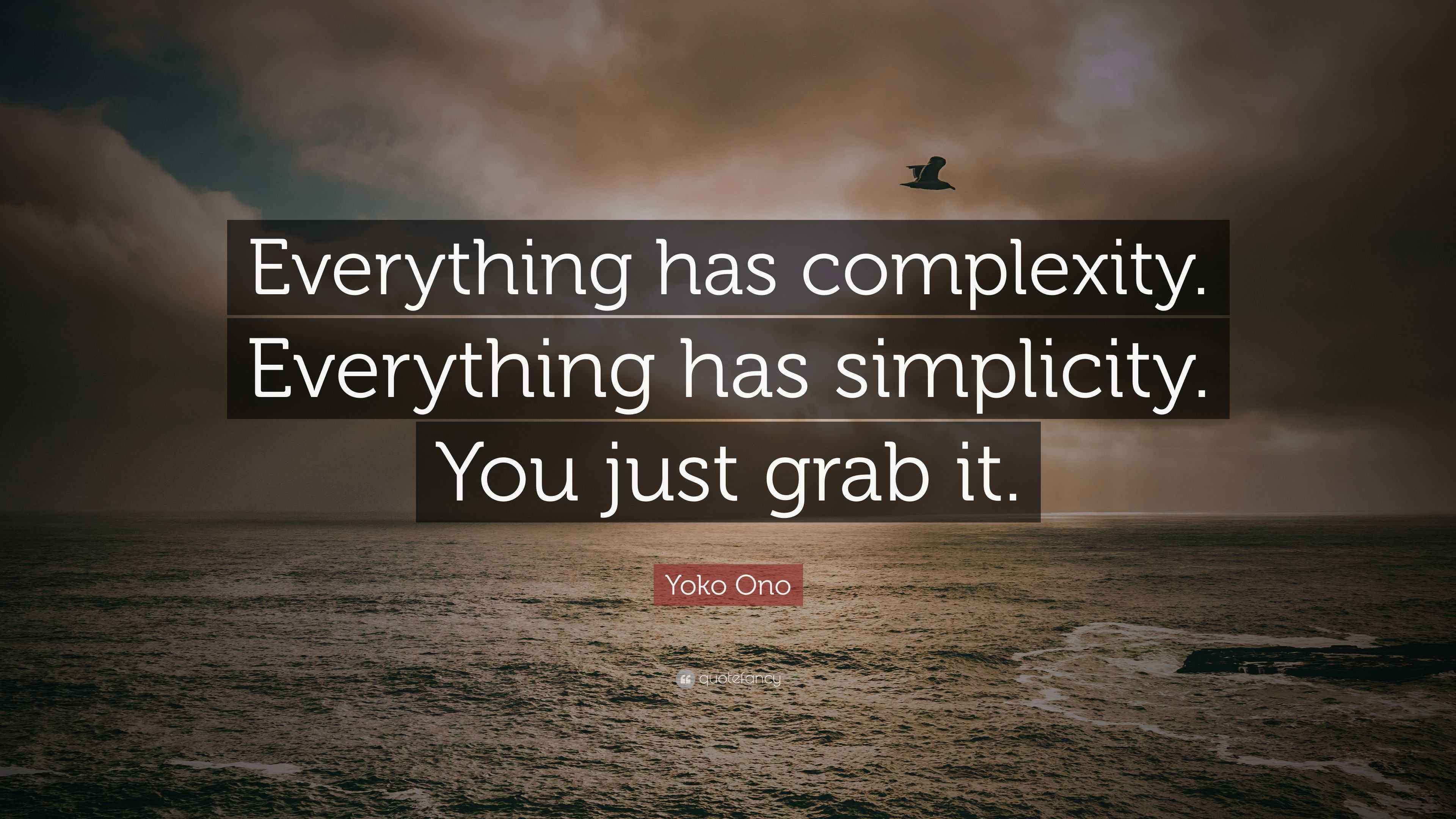 Yoko Ono Quote: “Everything has complexity. Everything has simplicity ...