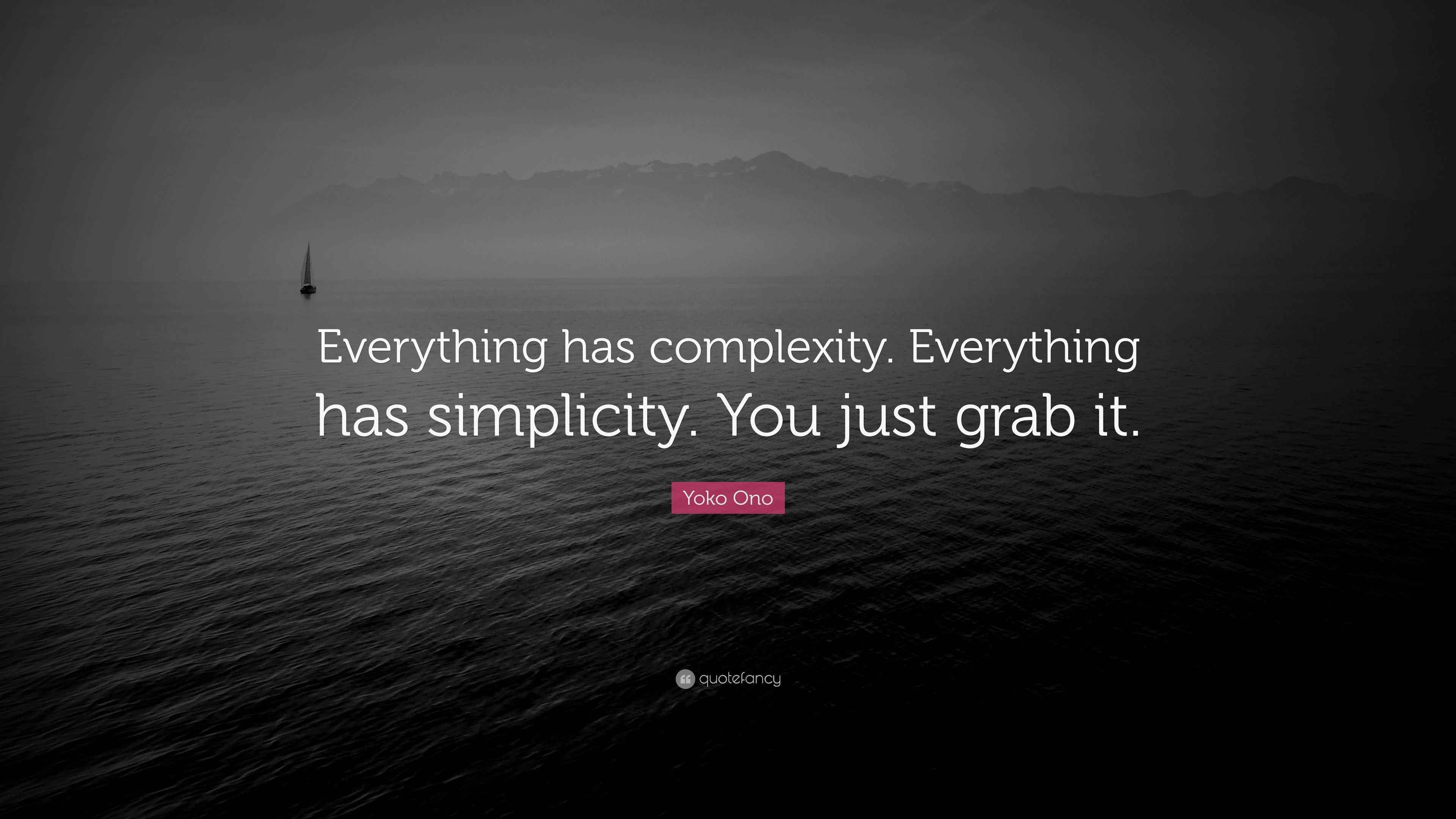 Yoko Ono Quote: “Everything has complexity. Everything has simplicity ...